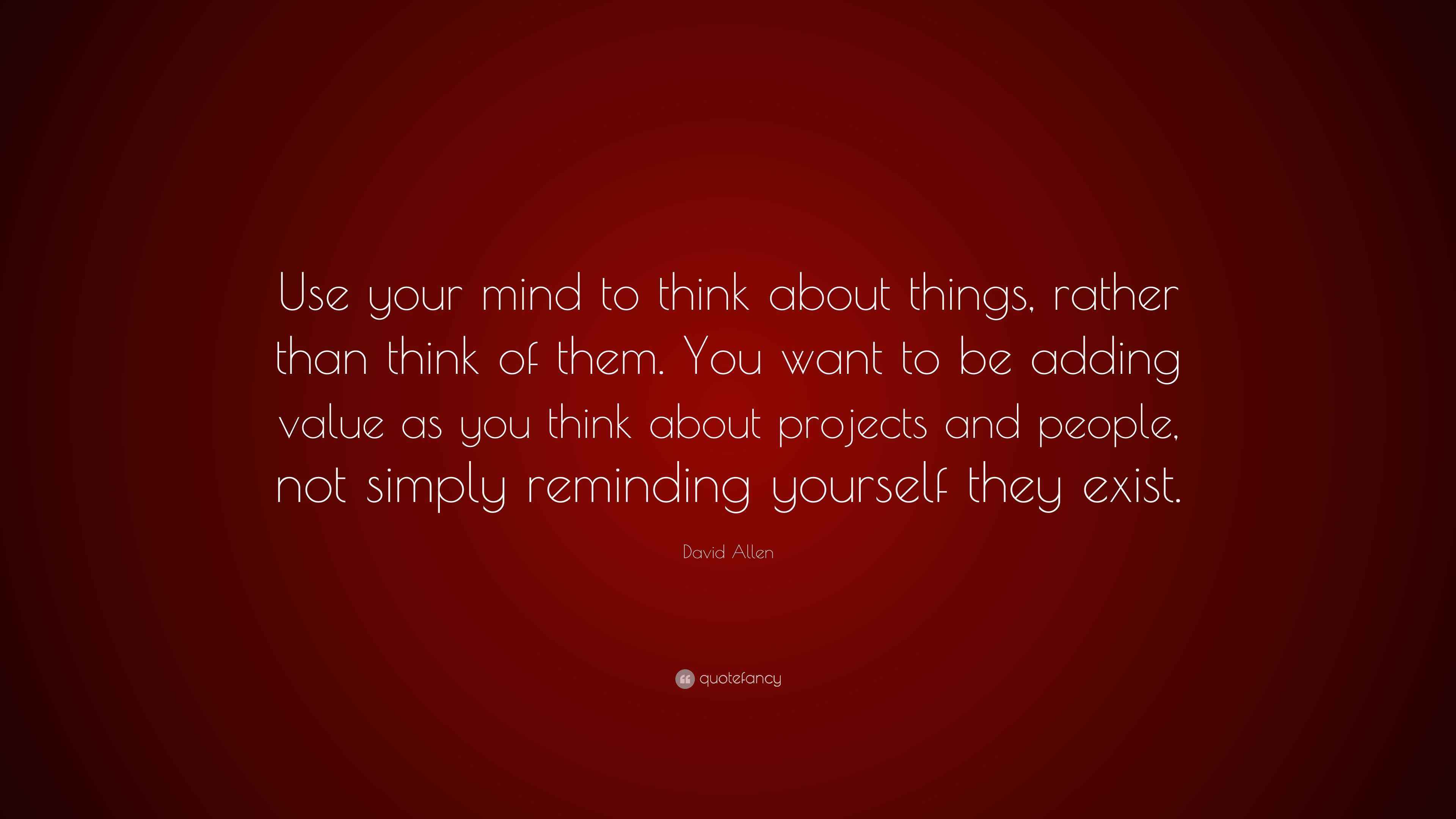 David Allen Quote: “Use your mind to think about things, rather than ...