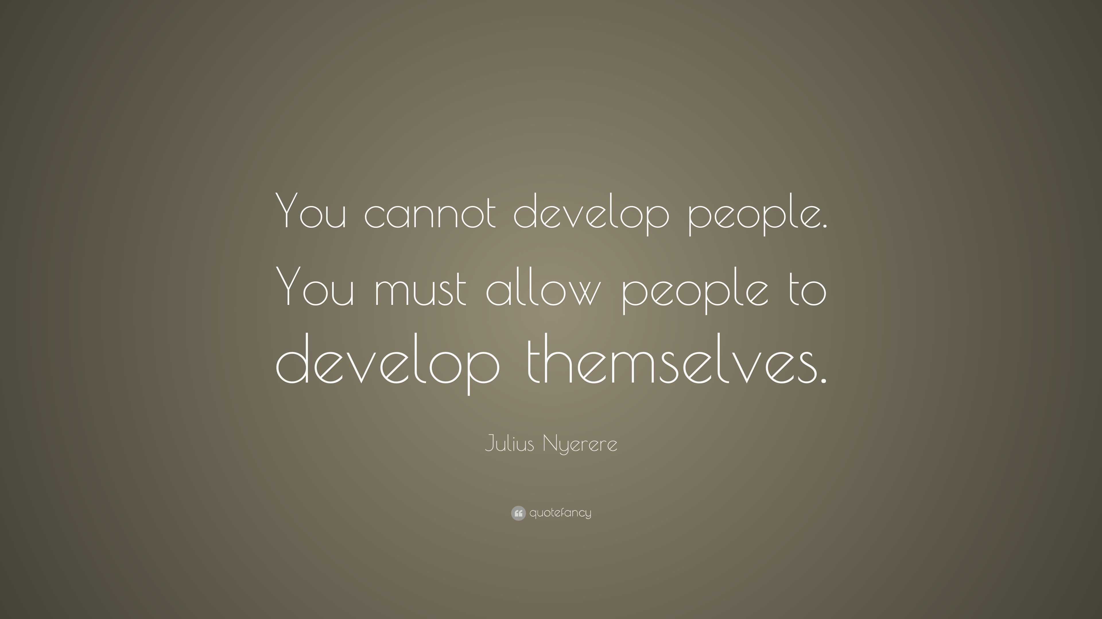 Julius Nyerere Quote: “You cannot develop people. You must allow people ...