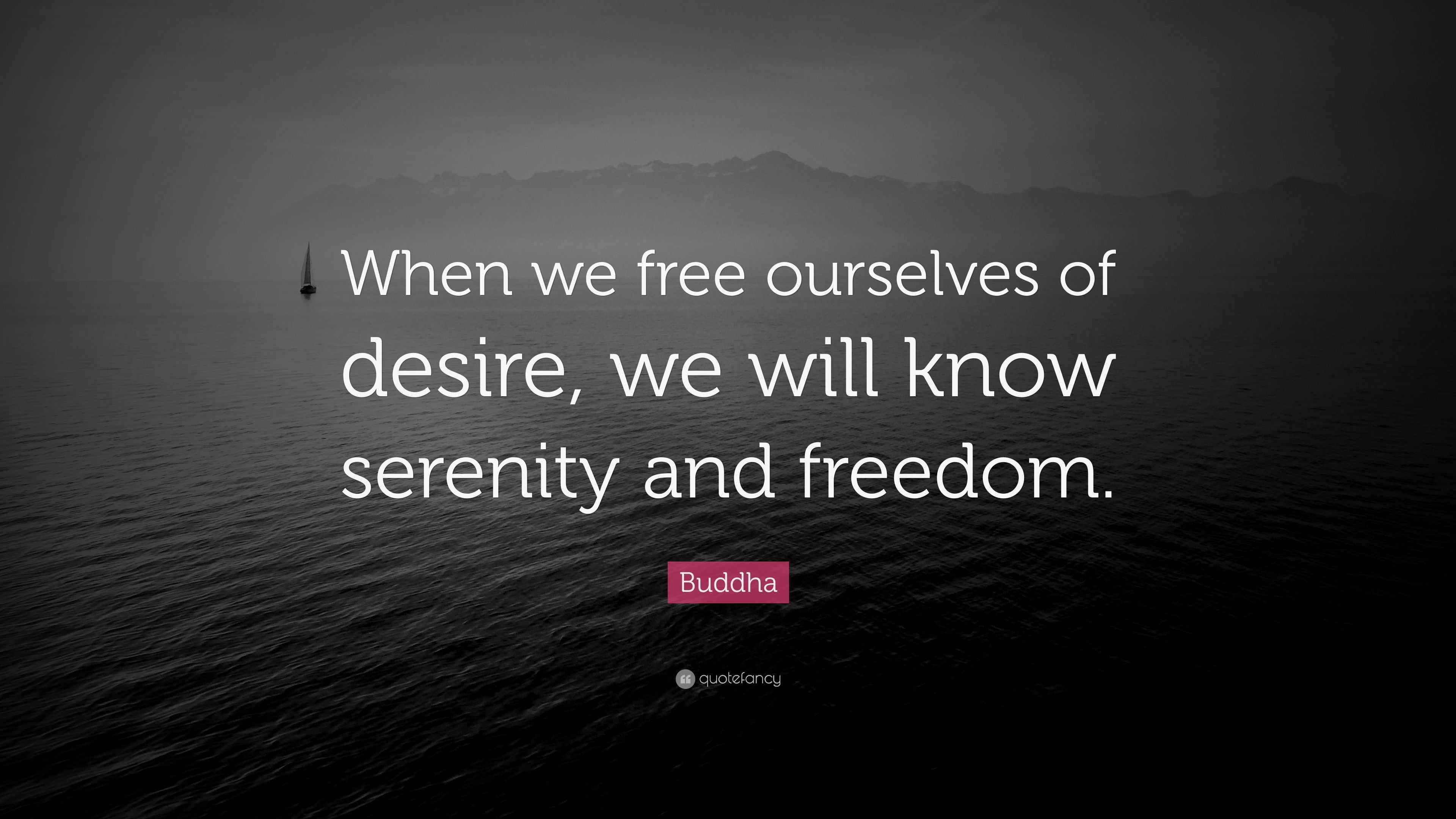 Buddha Quote: “When we free ourselves of desire, we will know serenity ...
