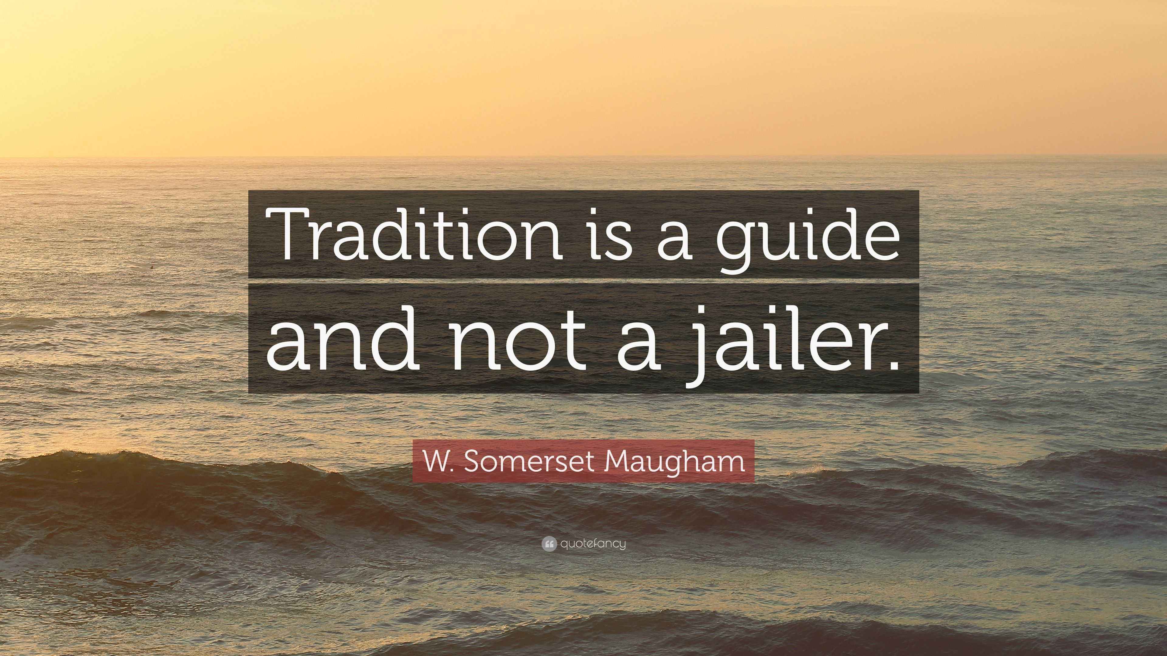 W. Somerset Maugham Quote: “Tradition is a guide and not a jailer.”