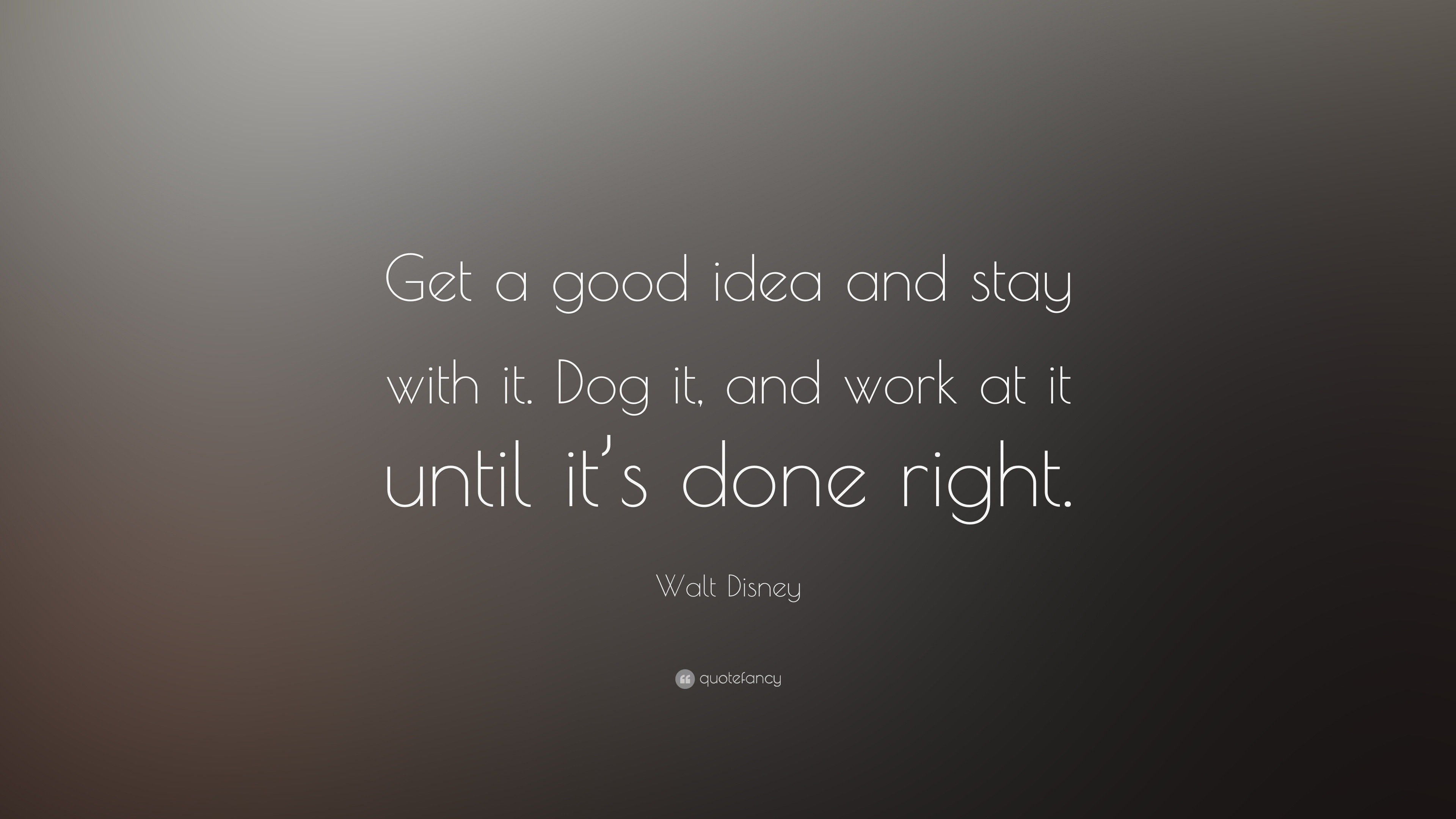 Walt Disney Quote: “Get a good idea and stay with it. Dog it, and work ...