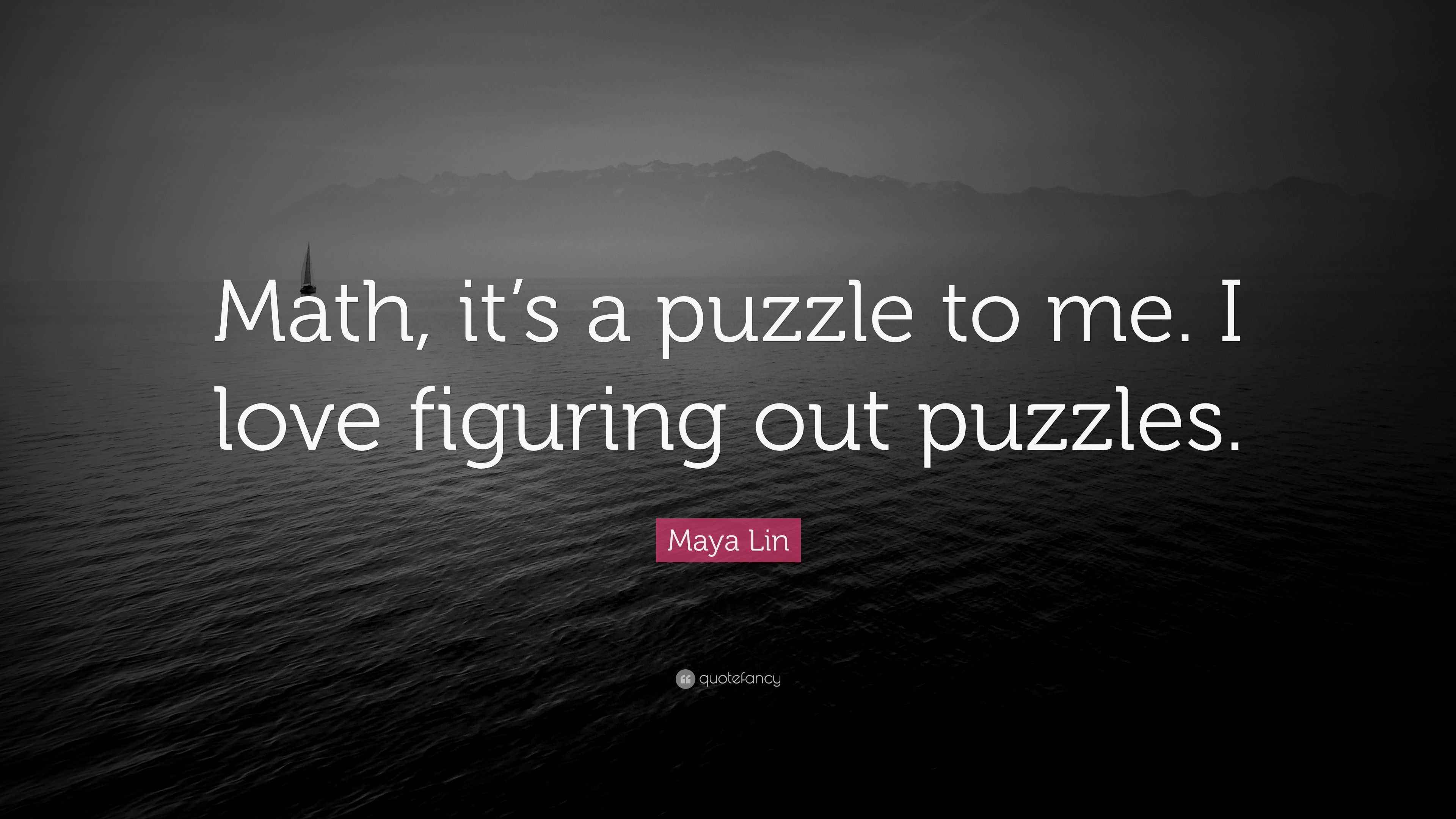 Maya Lin Quote: “Math, it’s a puzzle to me. I love figuring out puzzles.”