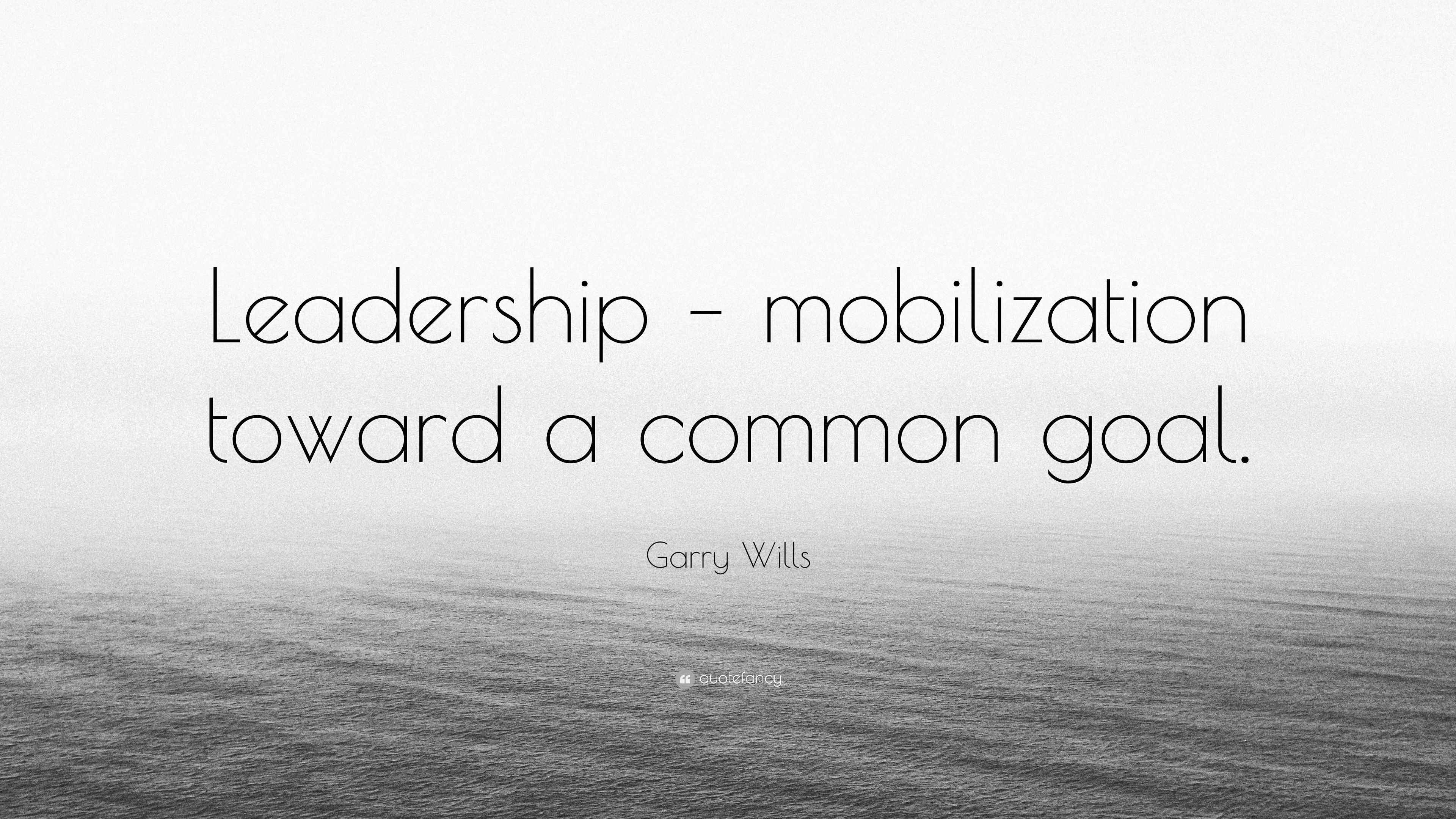 Garry Wills Quote: “Leadership – mobilization toward a common goal.”