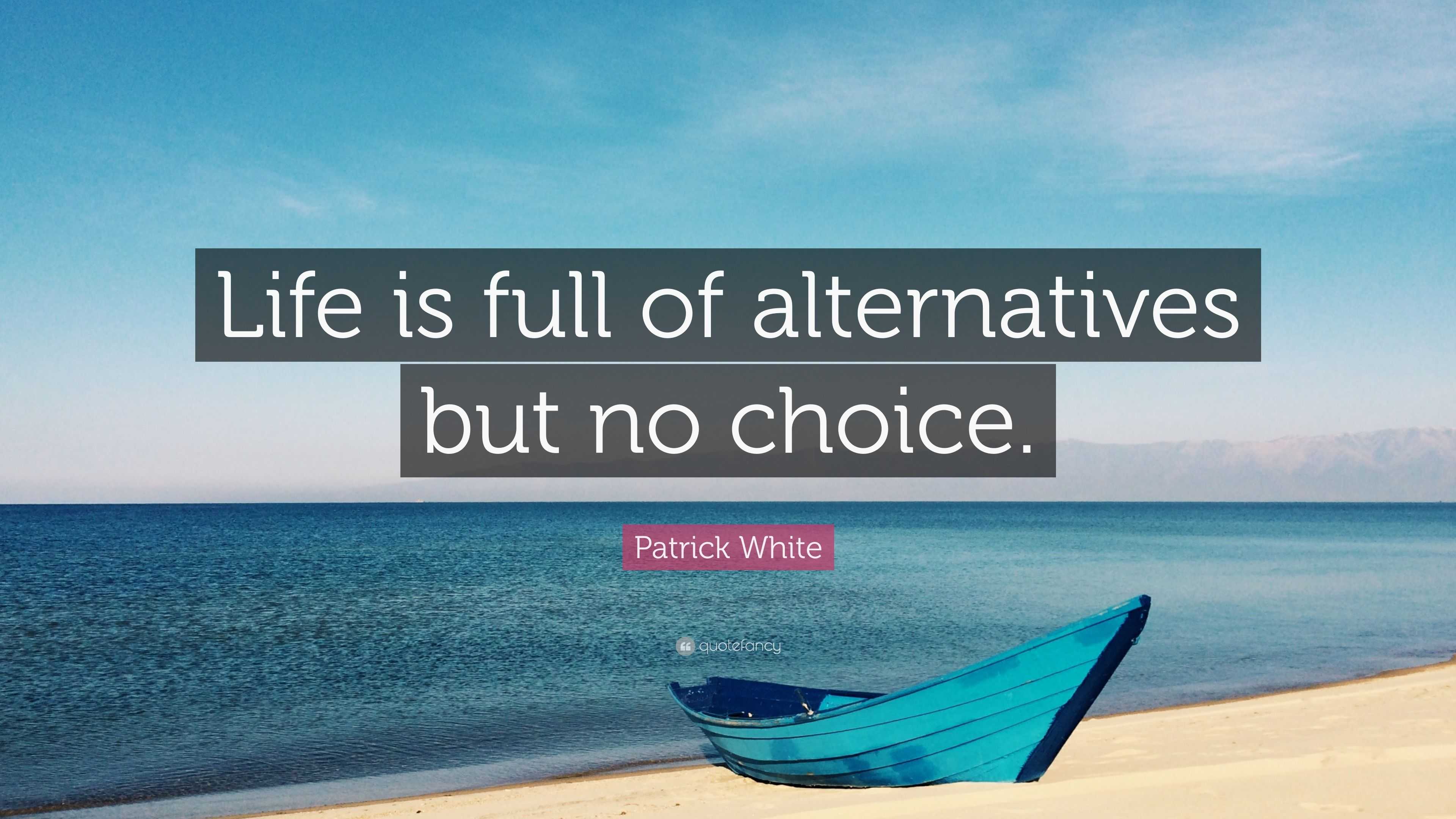 Patrick White Quote: “Life is full of alternatives but no choice.”