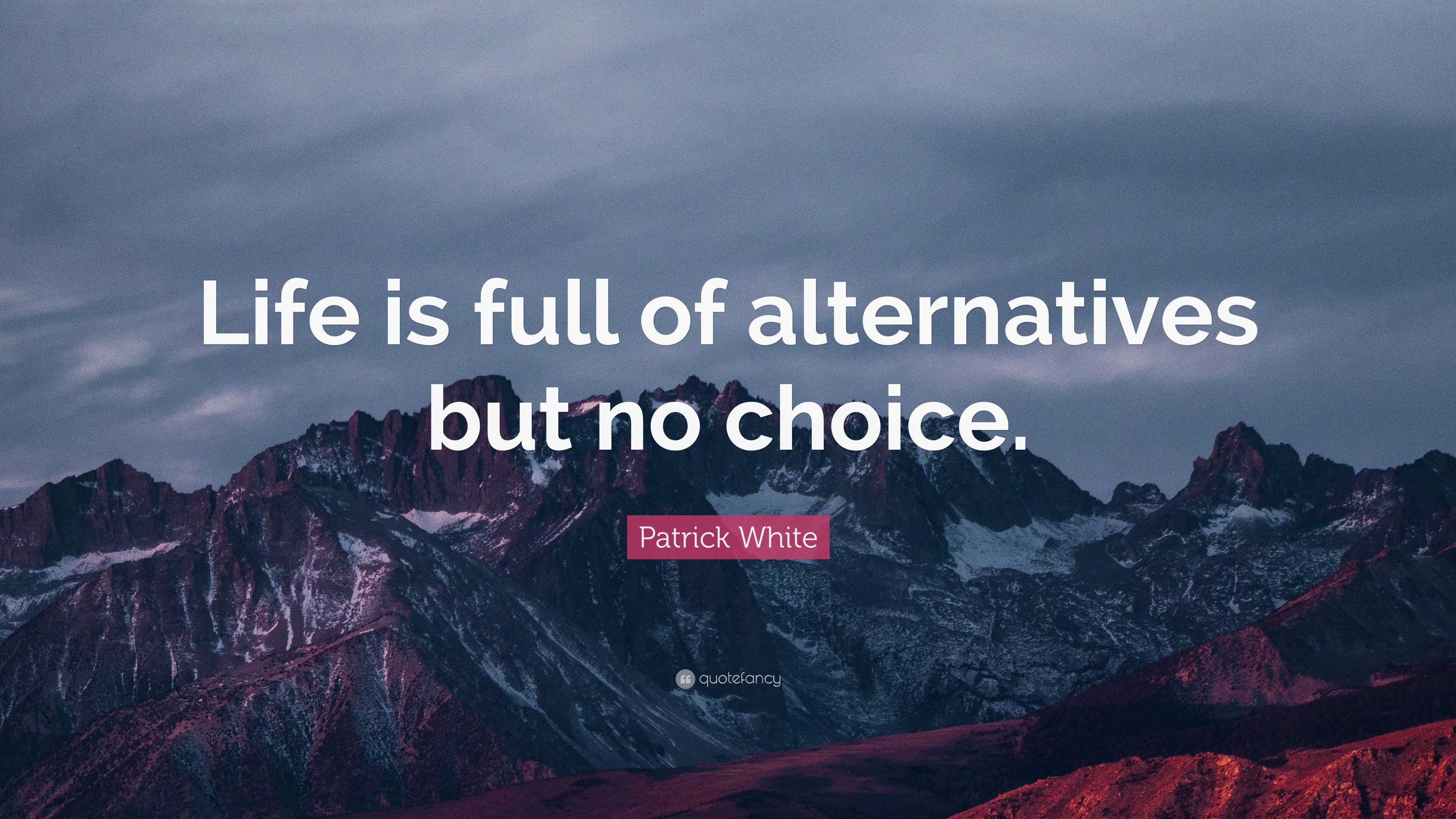 Patrick White Quote: “Life is full of alternatives but no choice.”