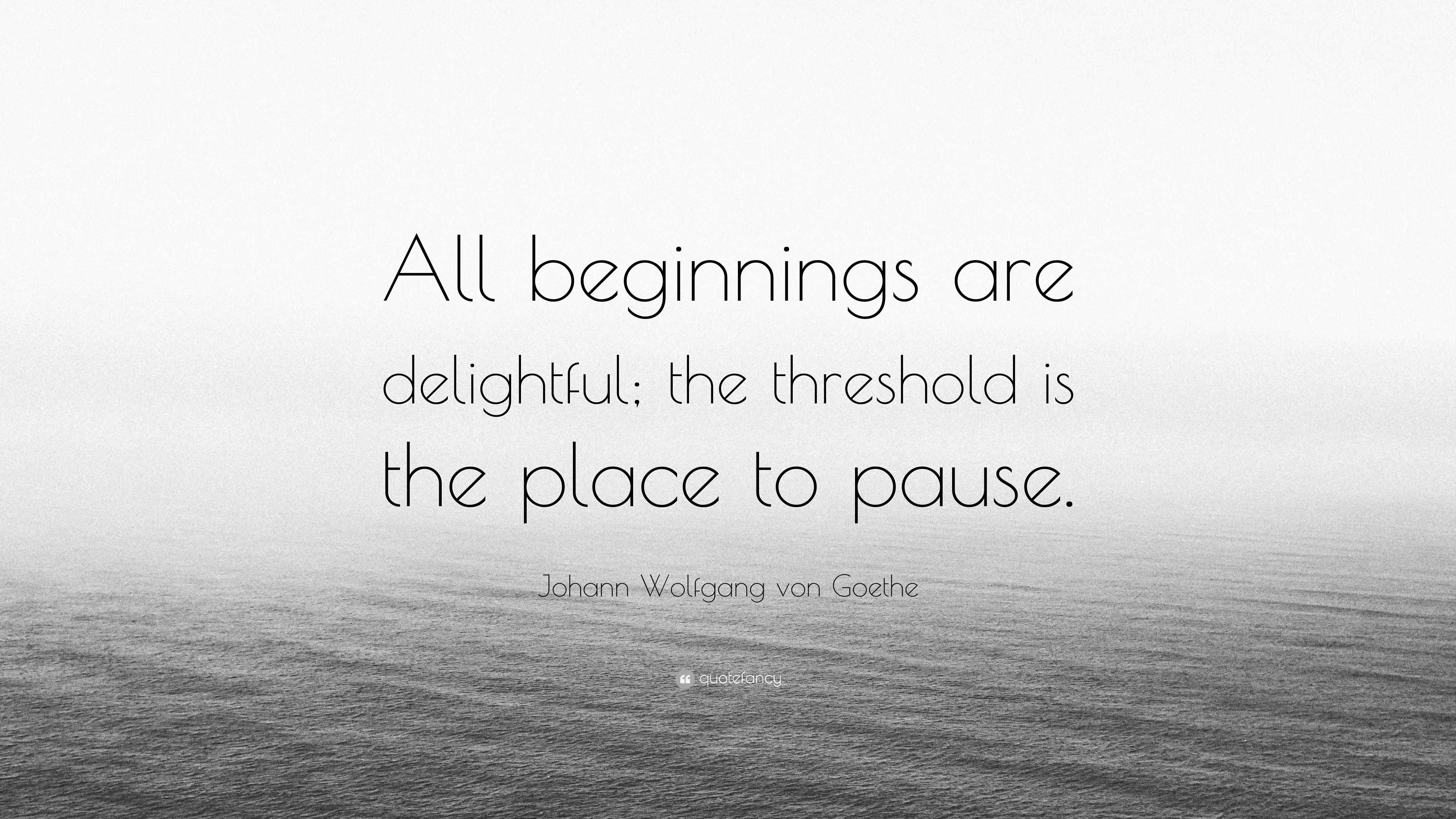 Johann Wolfgang von Goethe Quote: “All beginnings are delightful; the ...
