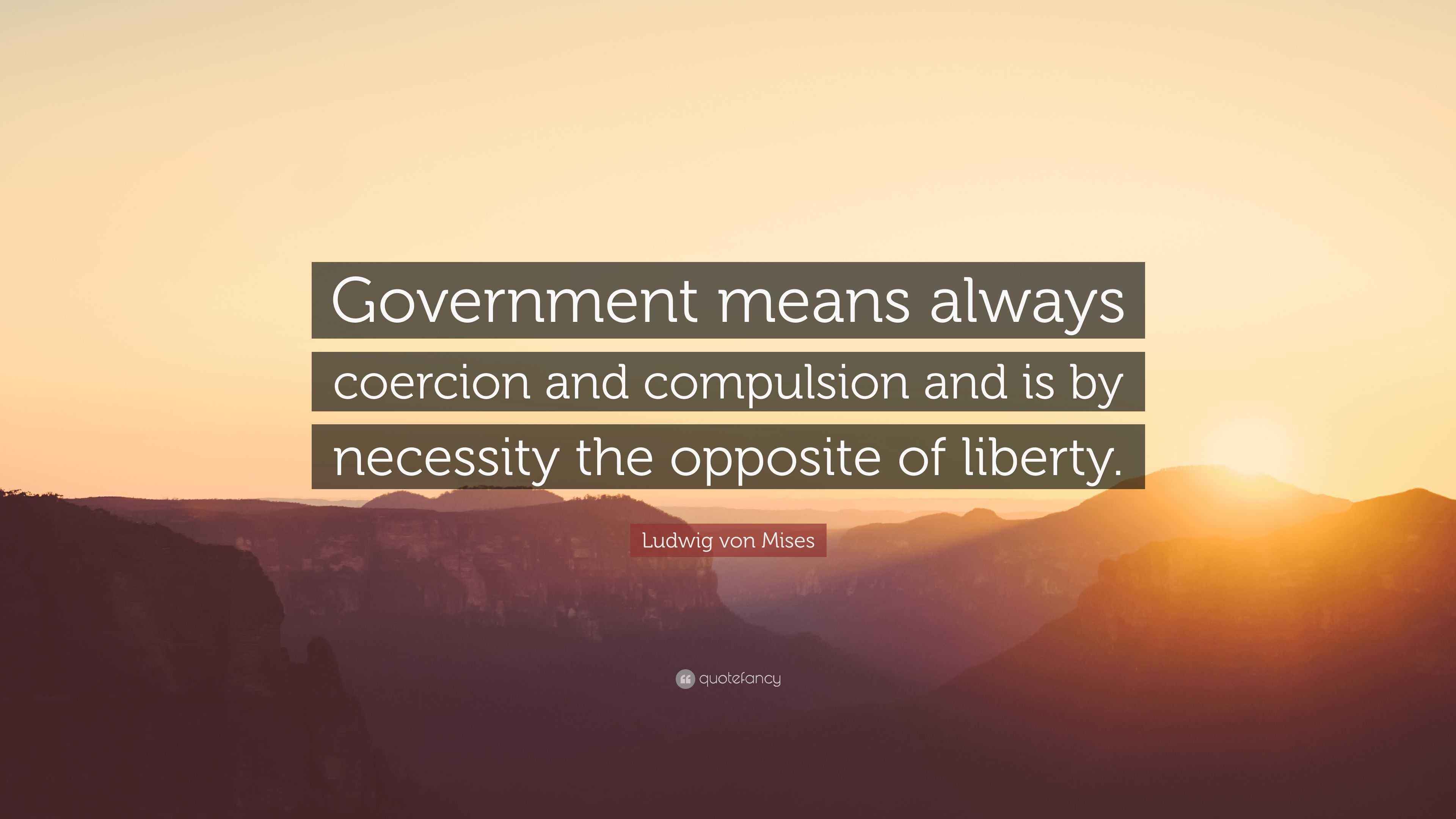 Ludwig von Mises Quote: “Government means always coercion and ...