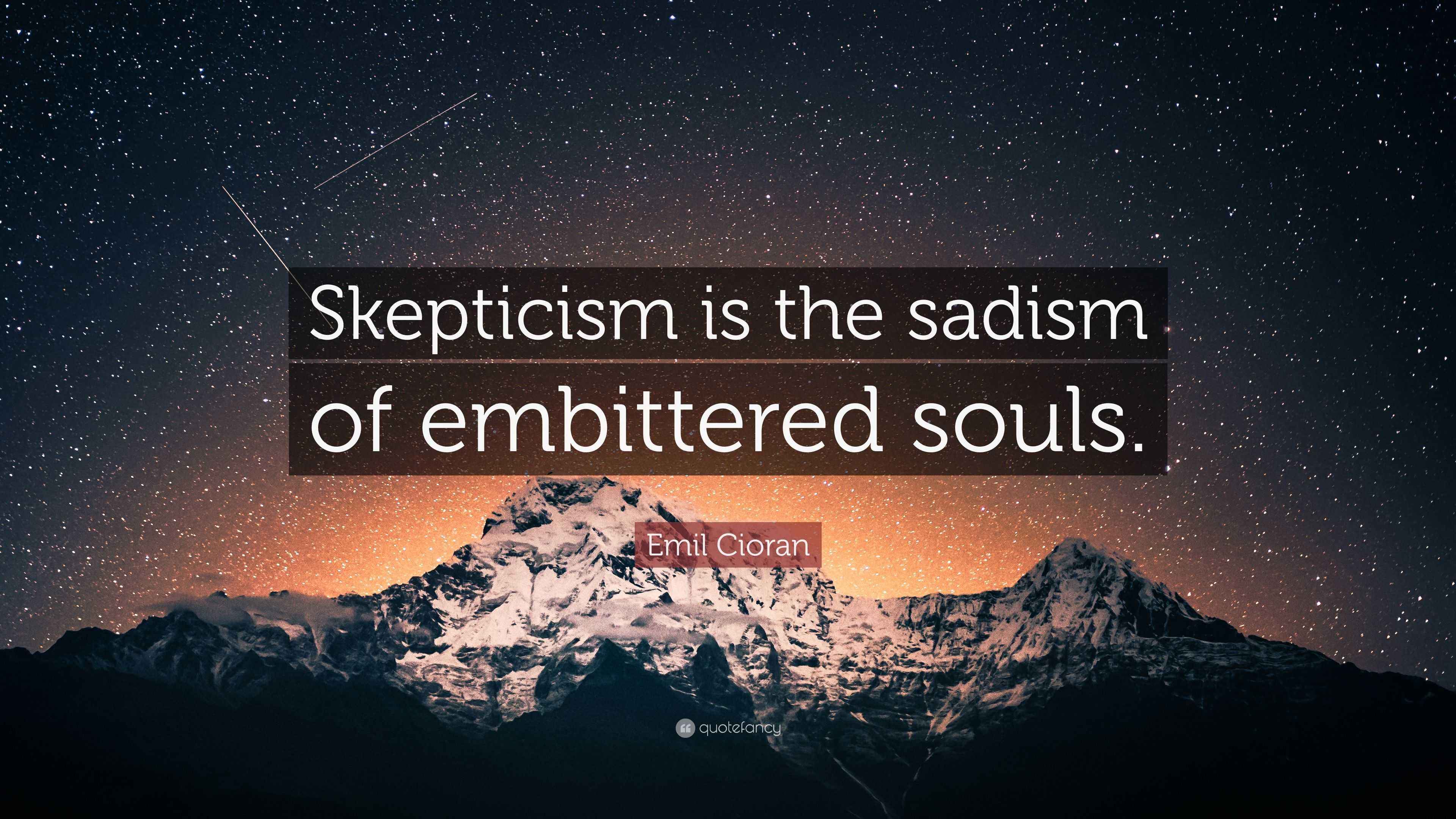 Emil Cioran Quote: “Skepticism is the sadism of embittered souls.”