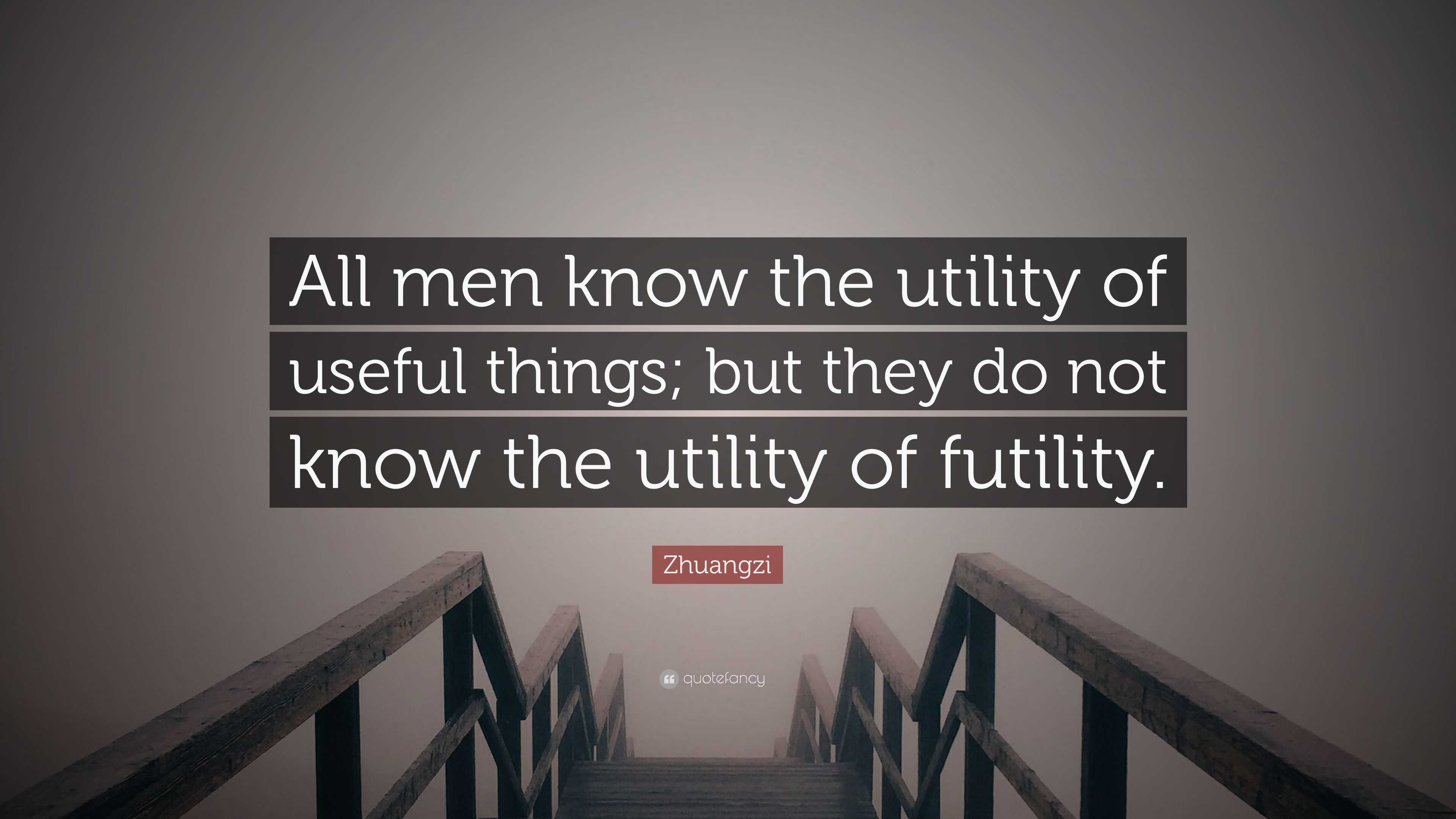 Zhuangzi Quote: “All men know the utility of useful things; but they do ...