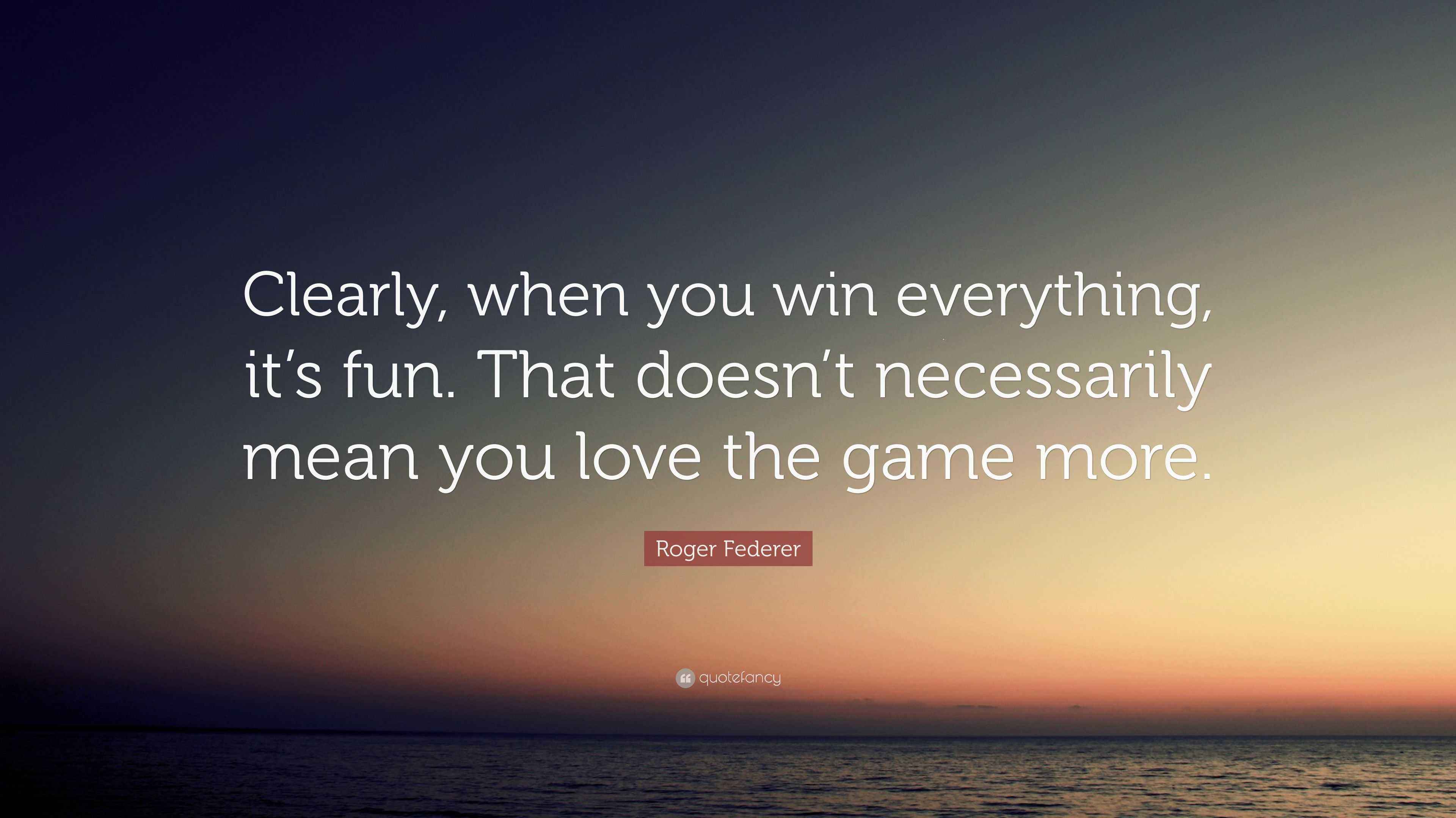 Roger Federer Quote: “Clearly, when you win everything, it’s fun. That ...
