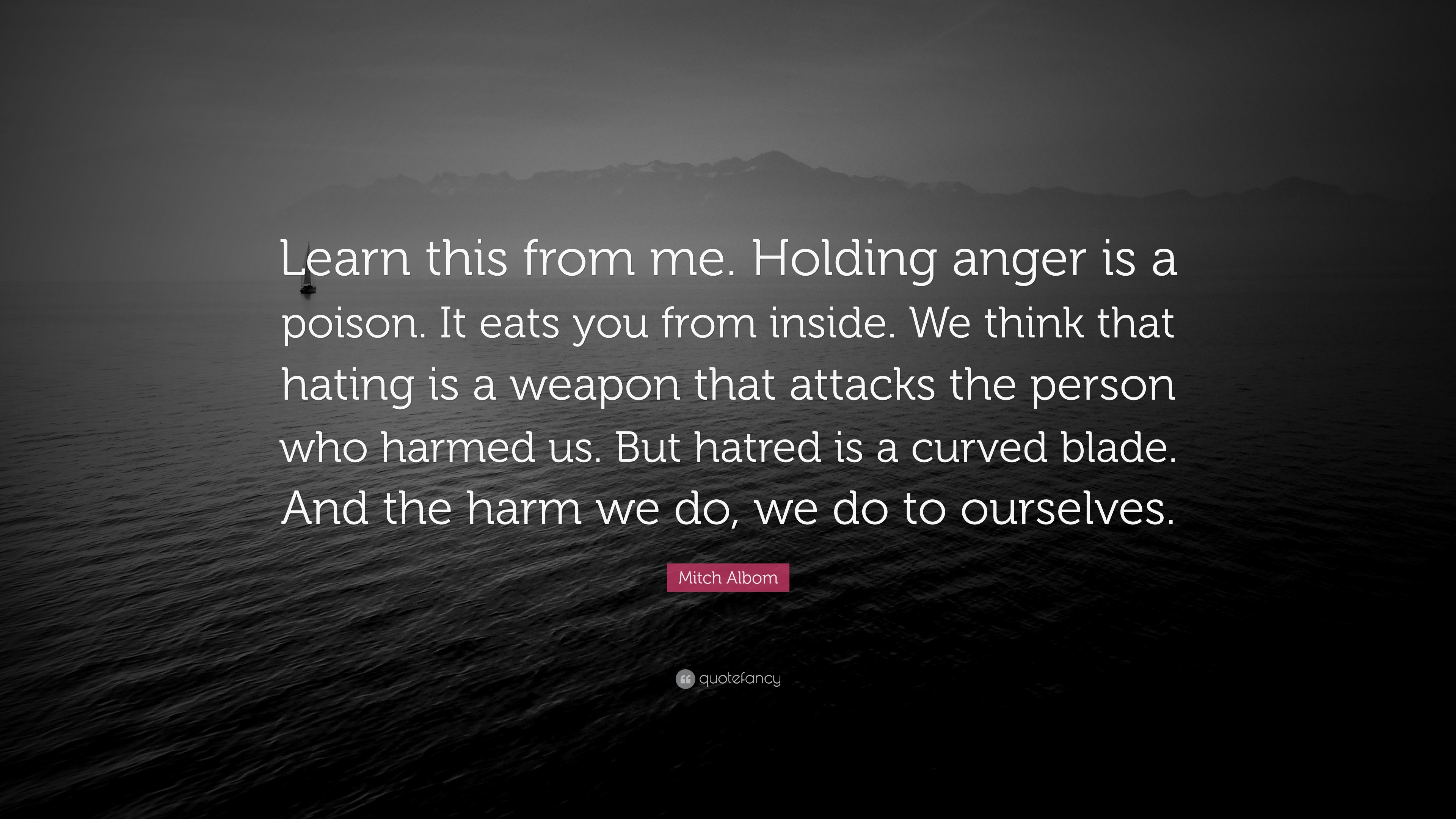 Mitch Albom Quote: “Learn this from me. Holding anger is a poison. It ...