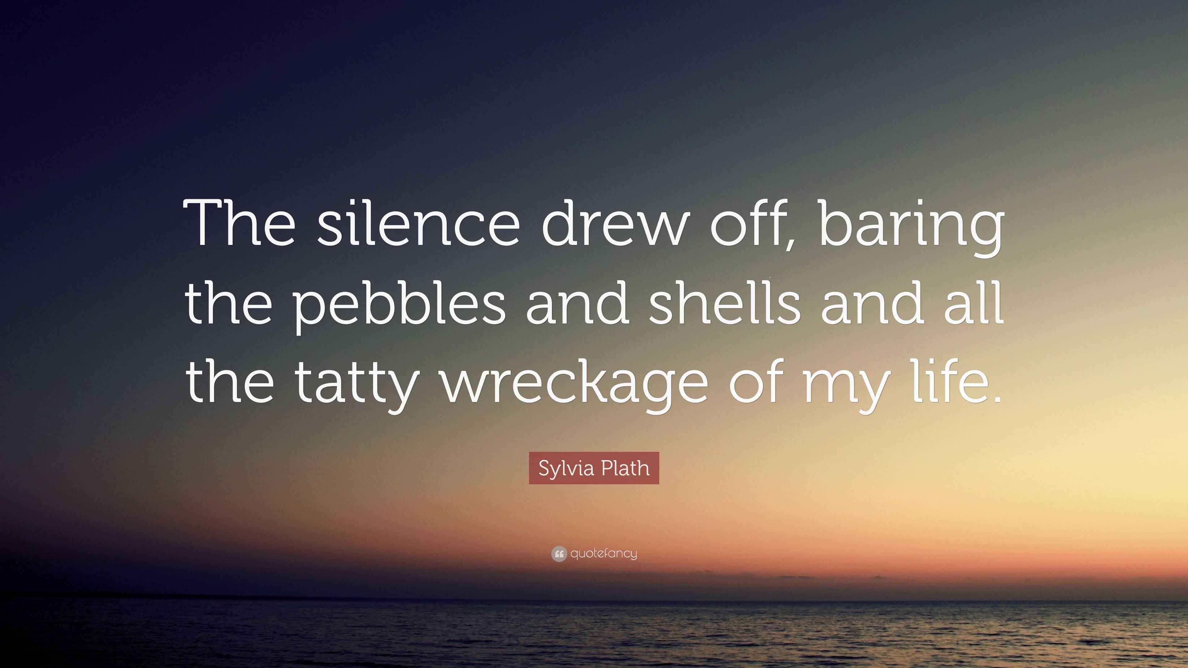 Sylvia Plath Quote: “The silence drew off, baring the pebbles and ...