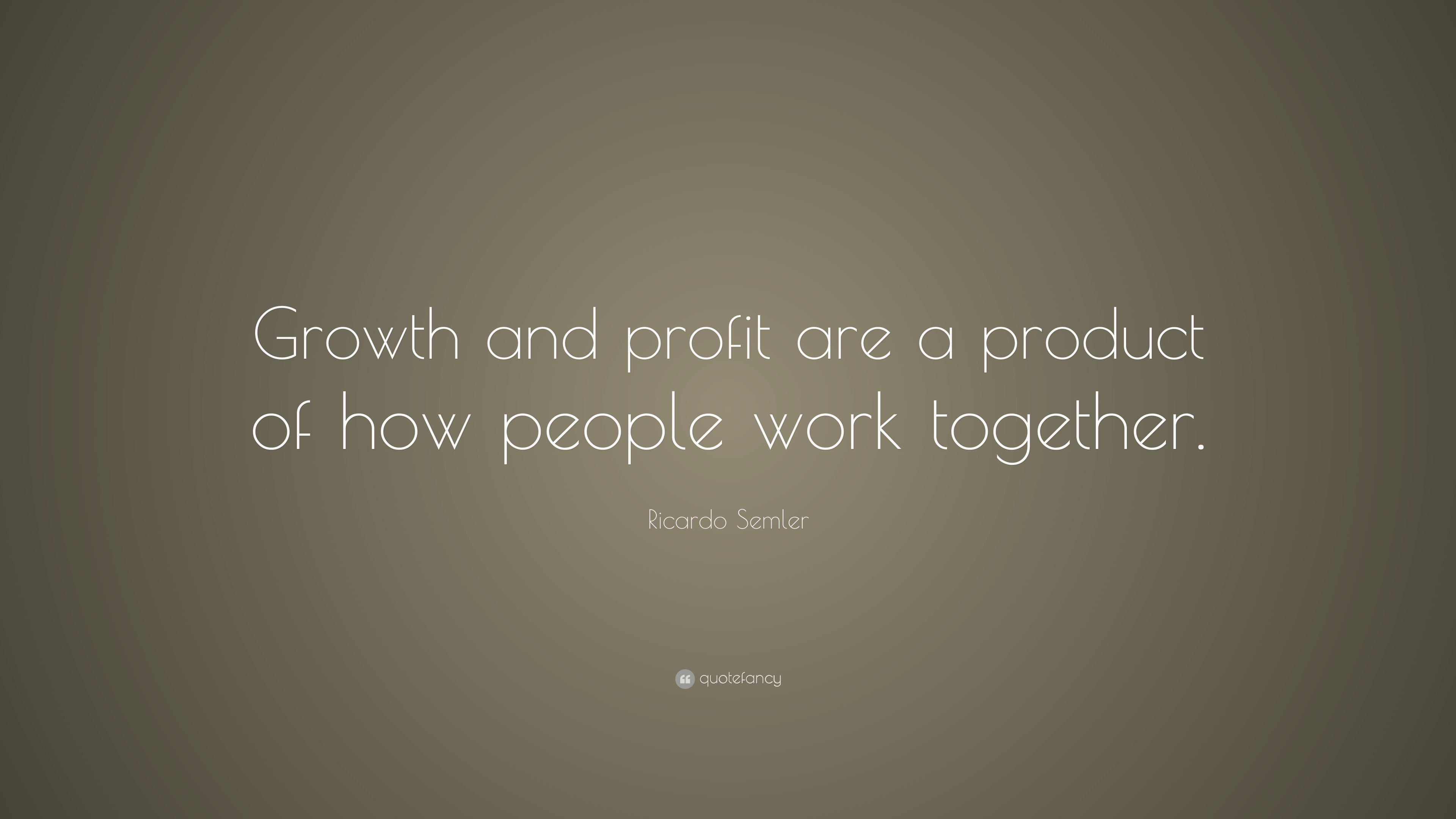 Ricardo Semler Quote: “Growth and profit are a product of how people ...