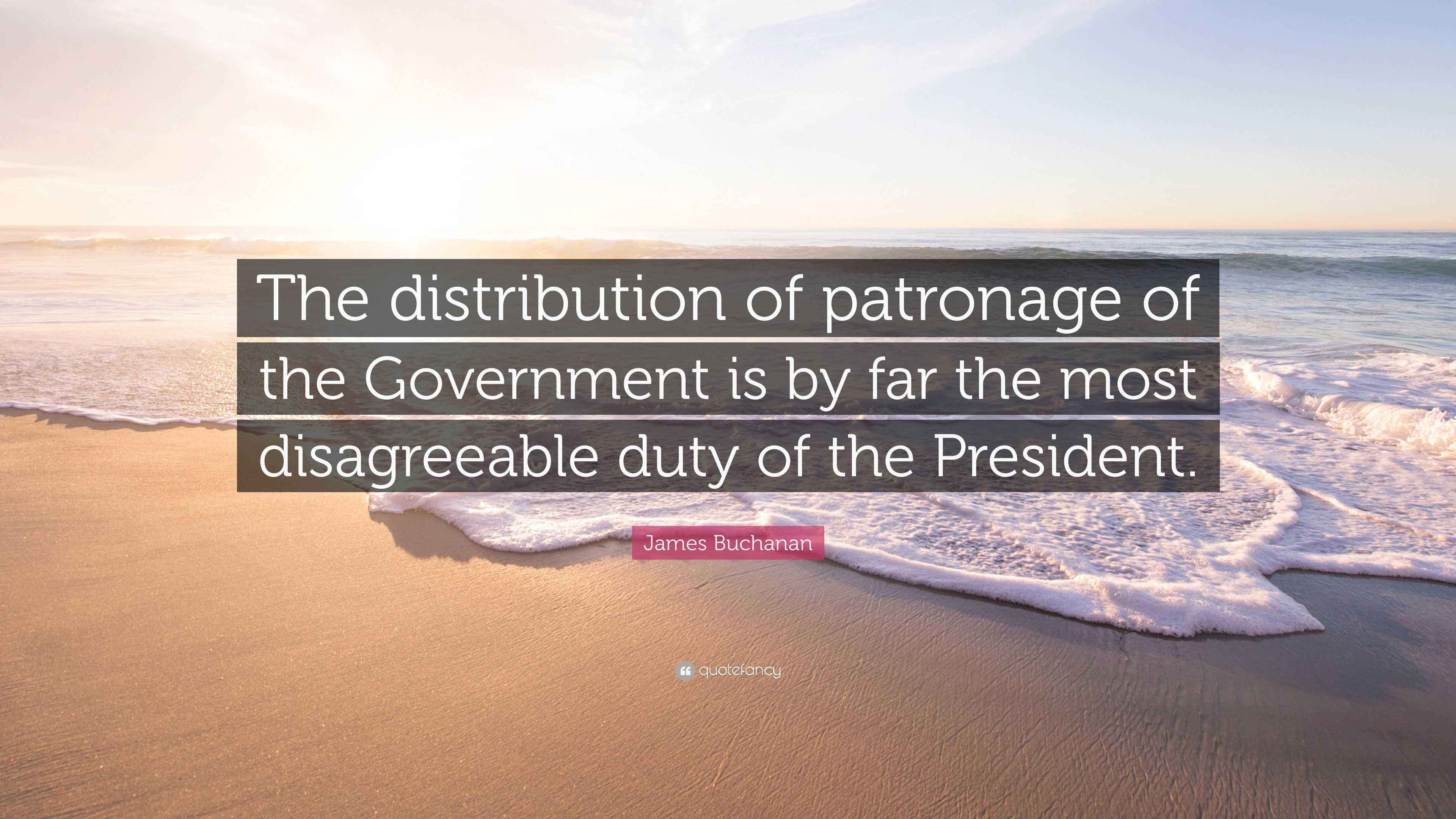 James Buchanan Quote: “The distribution of patronage of the Government ...