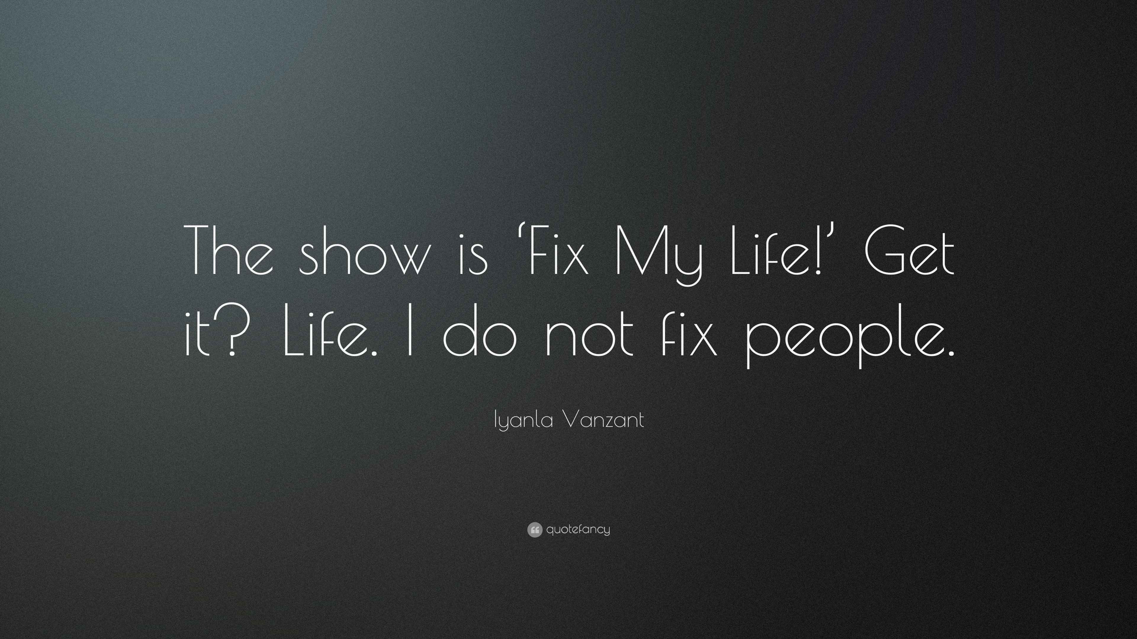 Iyanla Vanzant Quote: “The show is ‘Fix My Life!’ Get it? Life. I do ...