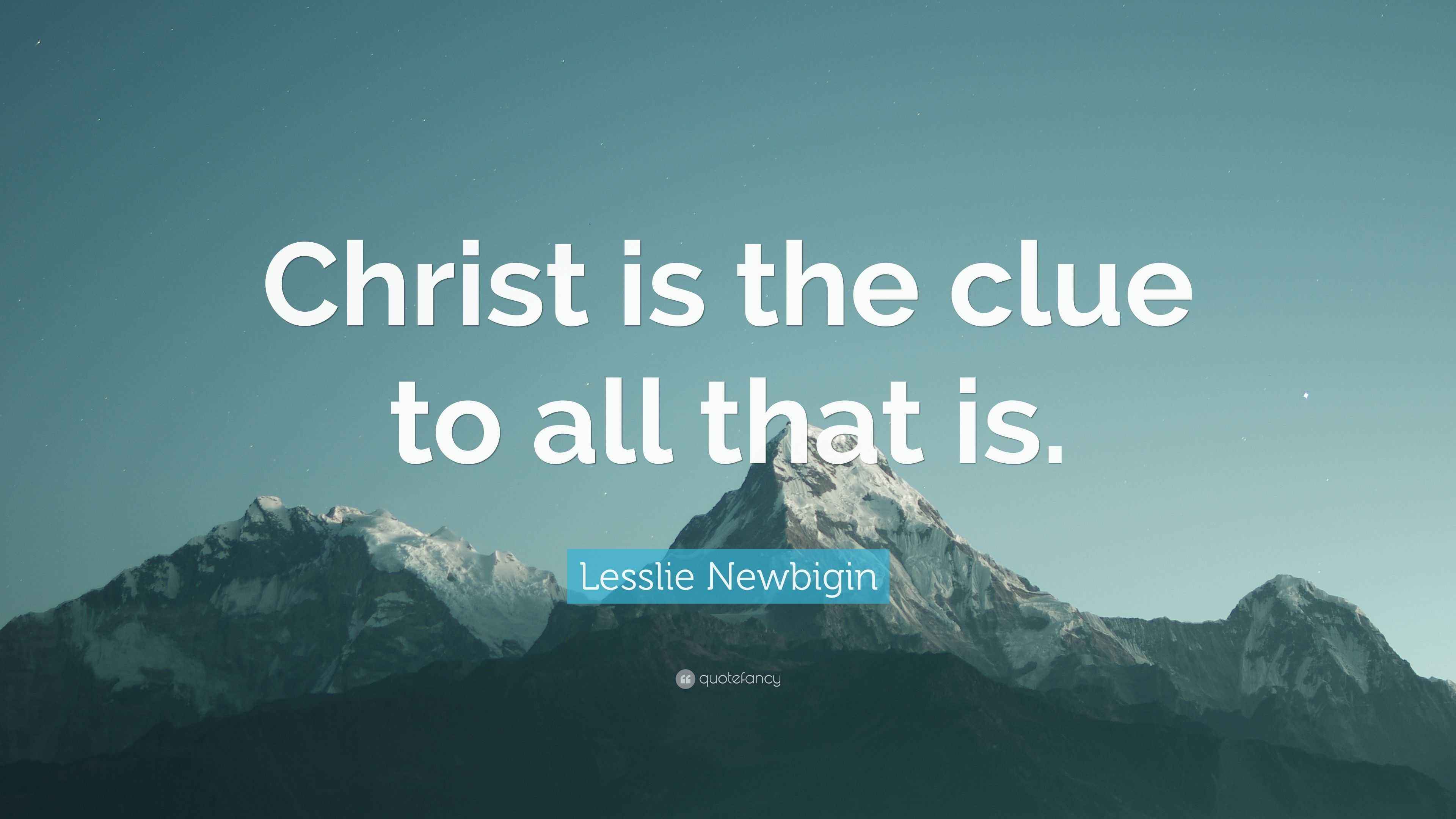 Lesslie Newbigin Quote: “Christ is the clue to all that is.”