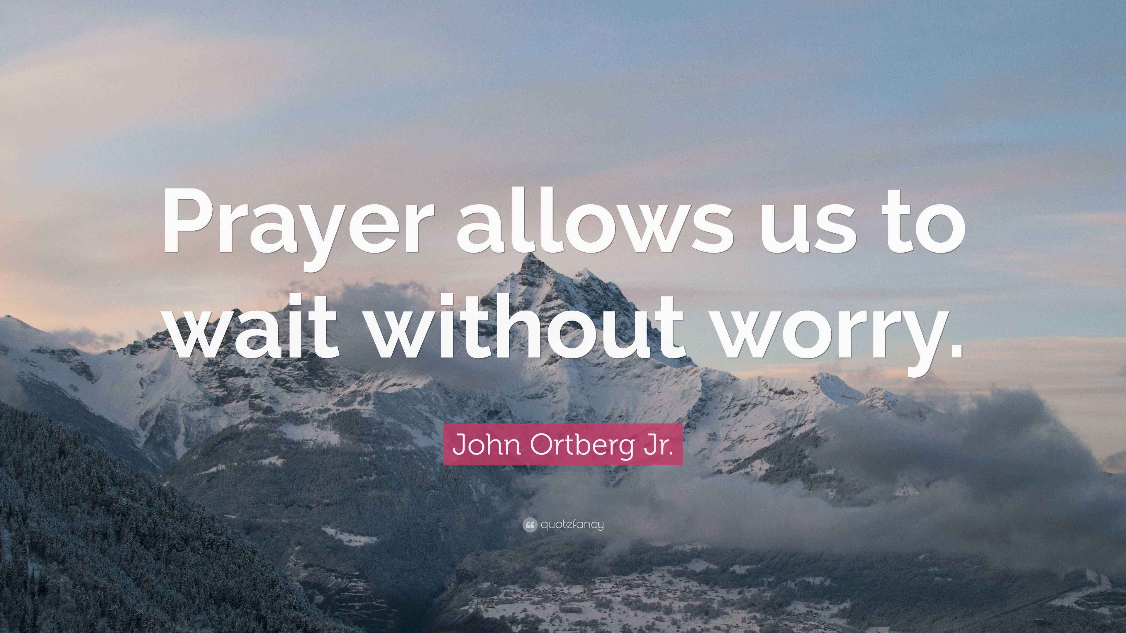 John Ortberg Jr. Quote: “Prayer allows us to wait without worry.”