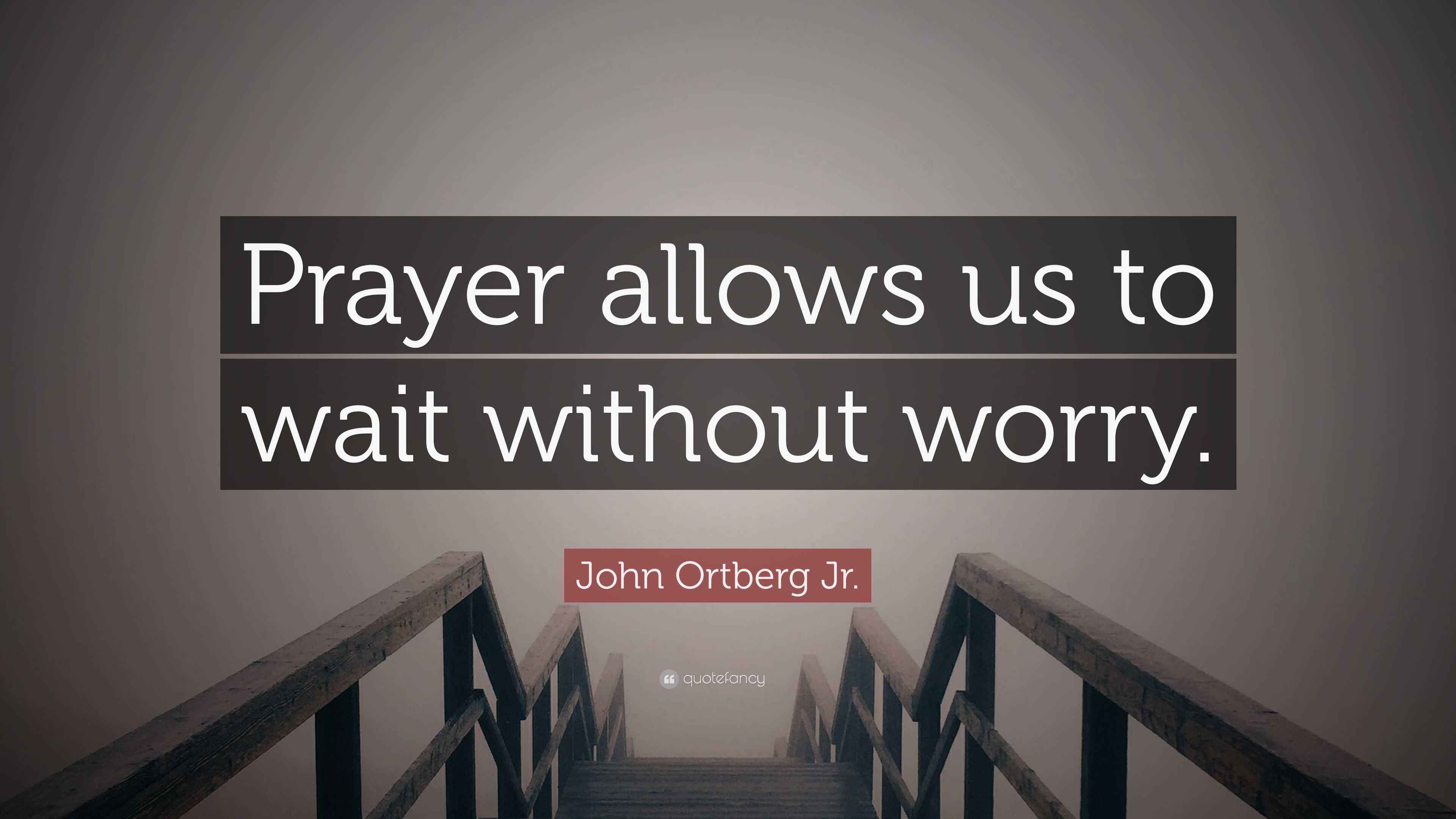John Ortberg Jr. Quote: “Prayer allows us to wait without worry.”