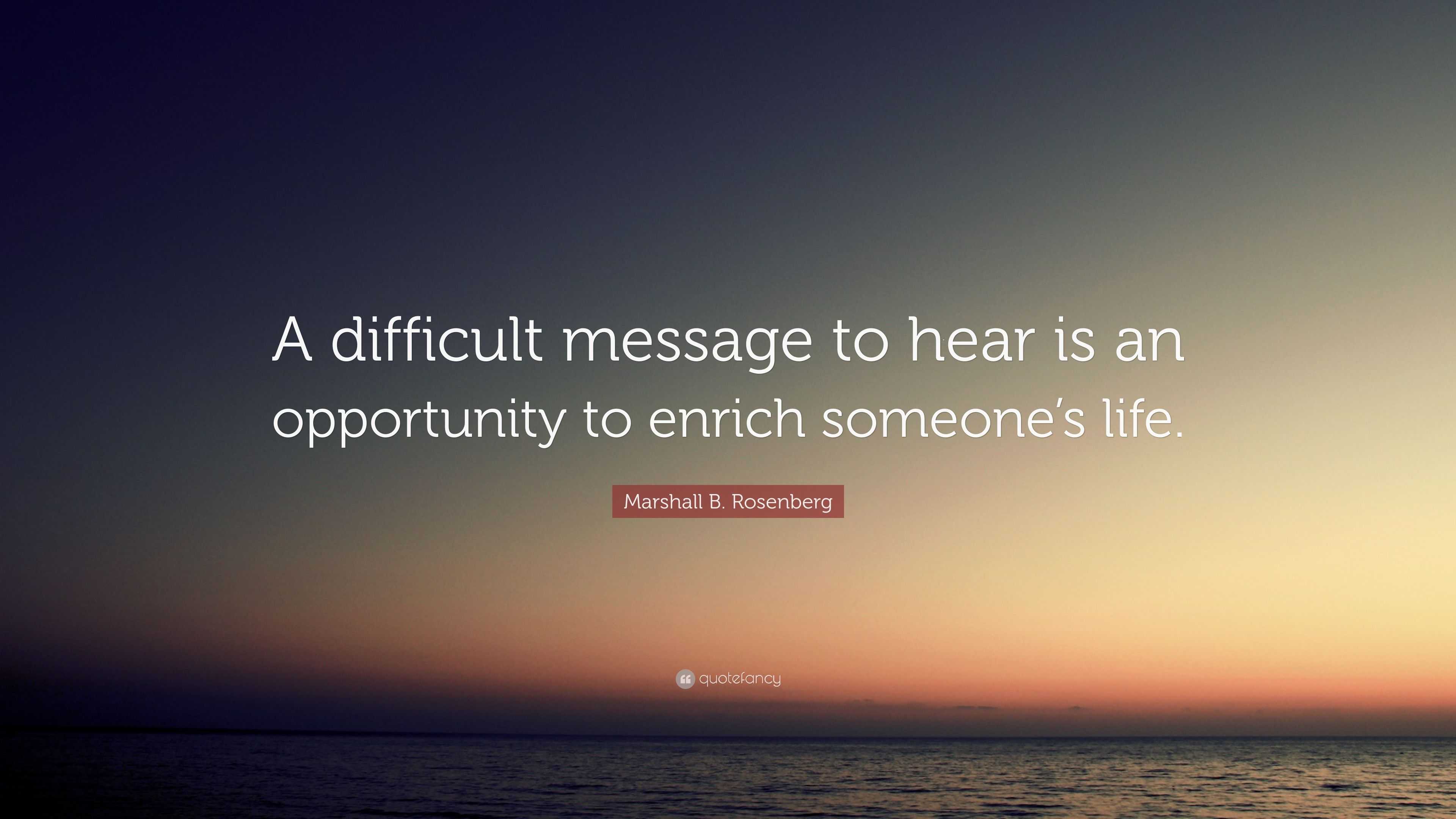 Marshall B. Rosenberg Quote: “A difficult message to hear is an ...