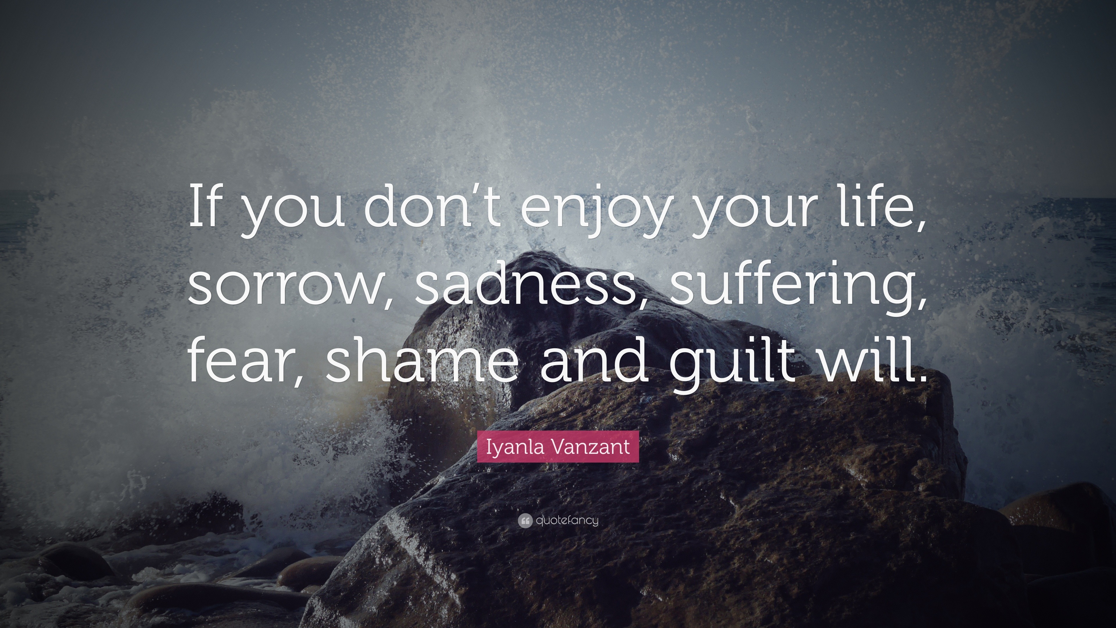 Iyanla Vanzant Quote: “If you don’t enjoy your life, sorrow, sadness, suffering, fear, shame and ...