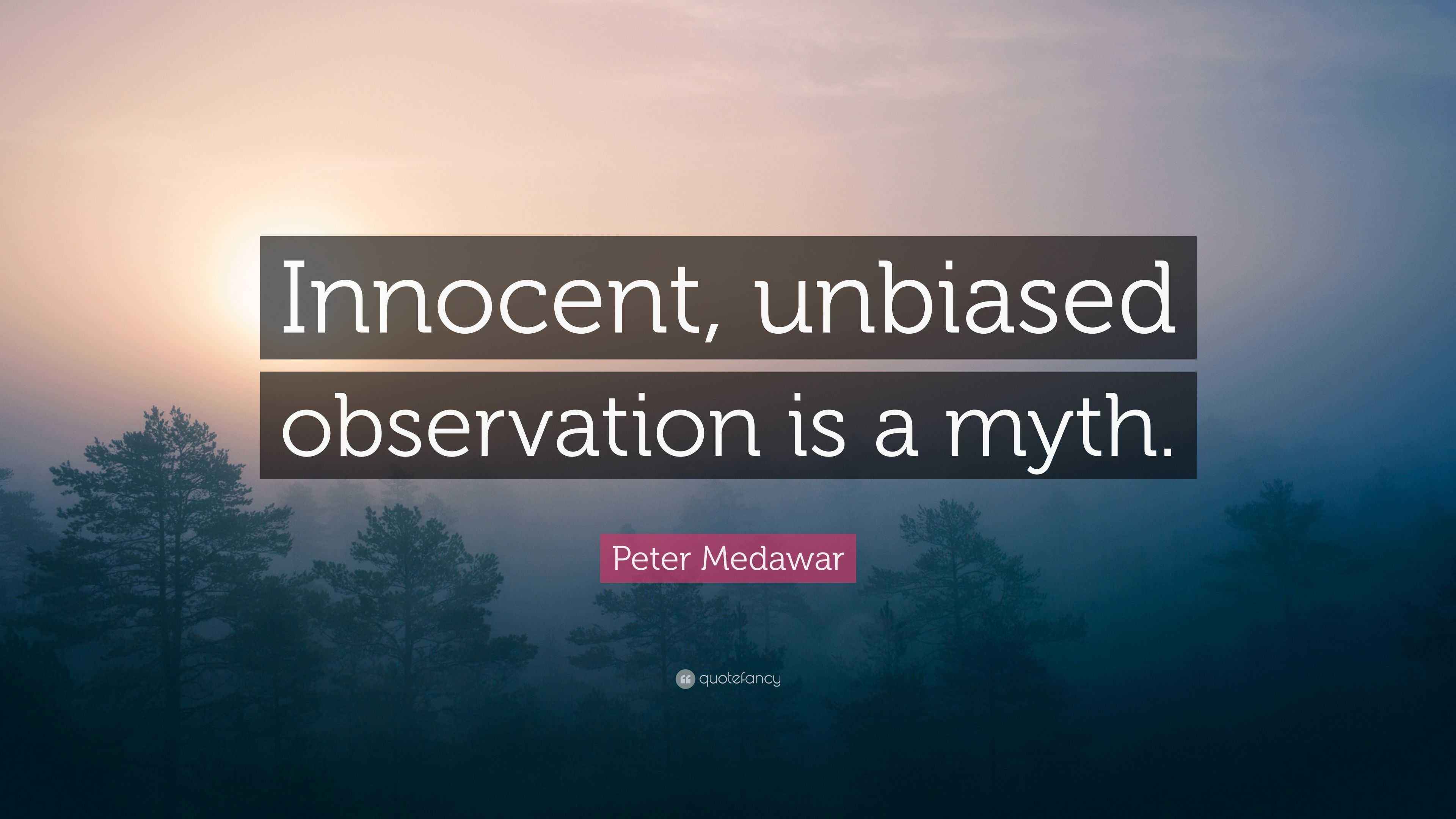 Peter Medawar Quote: “Innocent, unbiased observation is a myth.”
