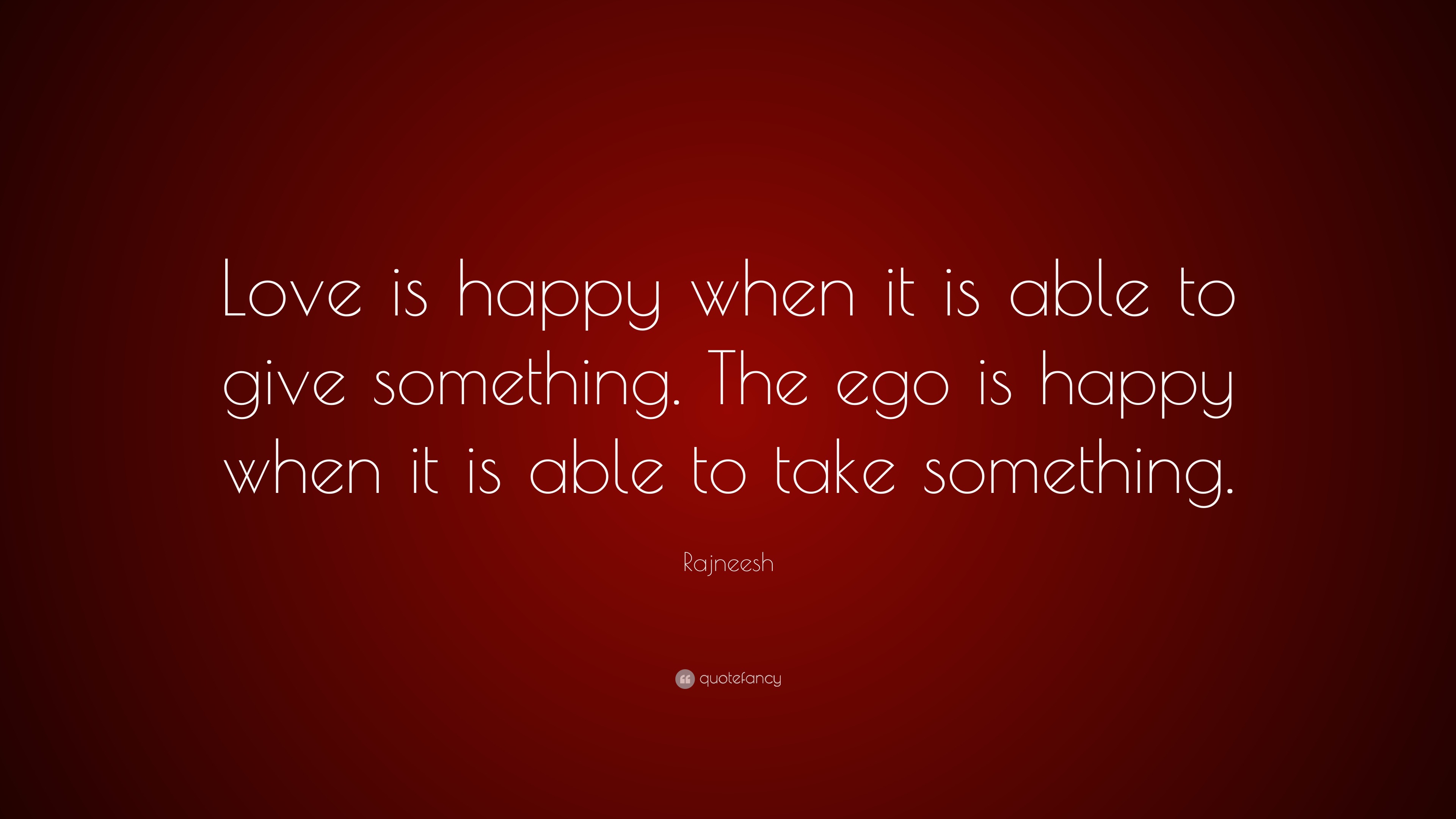 Rajneesh Quote: “Love is happy when it is able to give something. The ...
