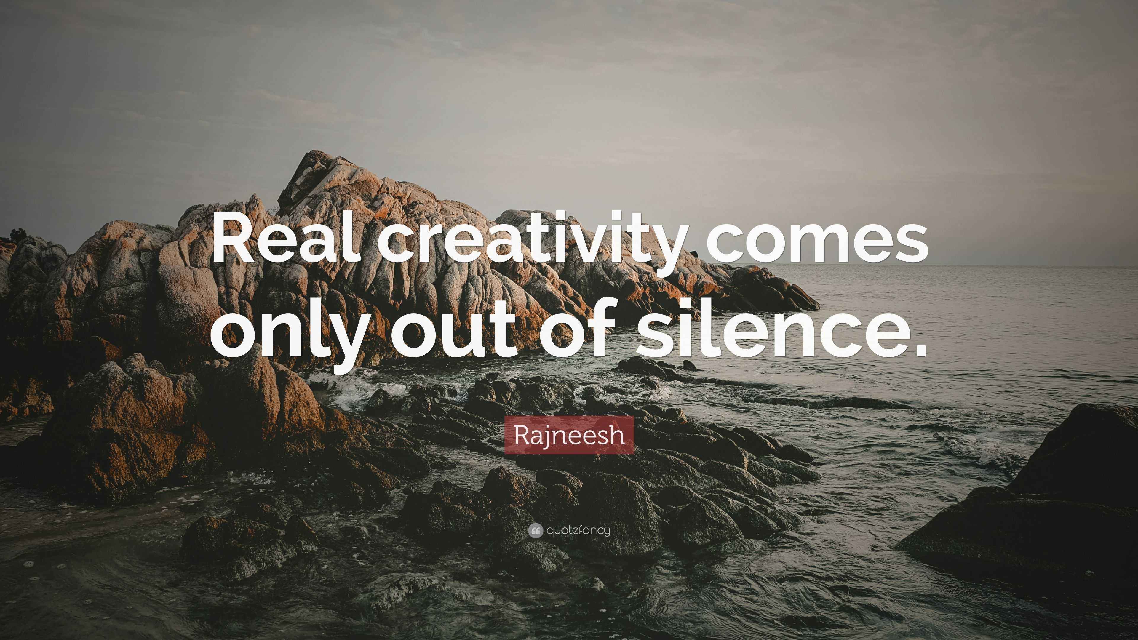Rajneesh Quote: “Real creativity comes only out of silence.”