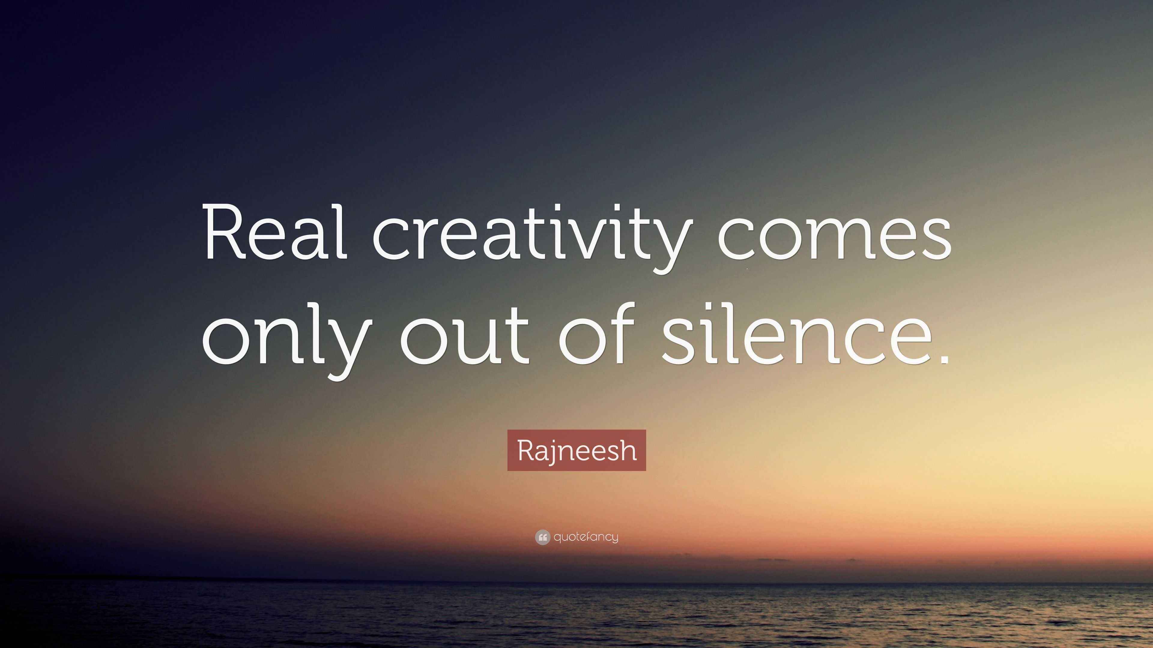 Rajneesh Quote: “Real creativity comes only out of silence.”