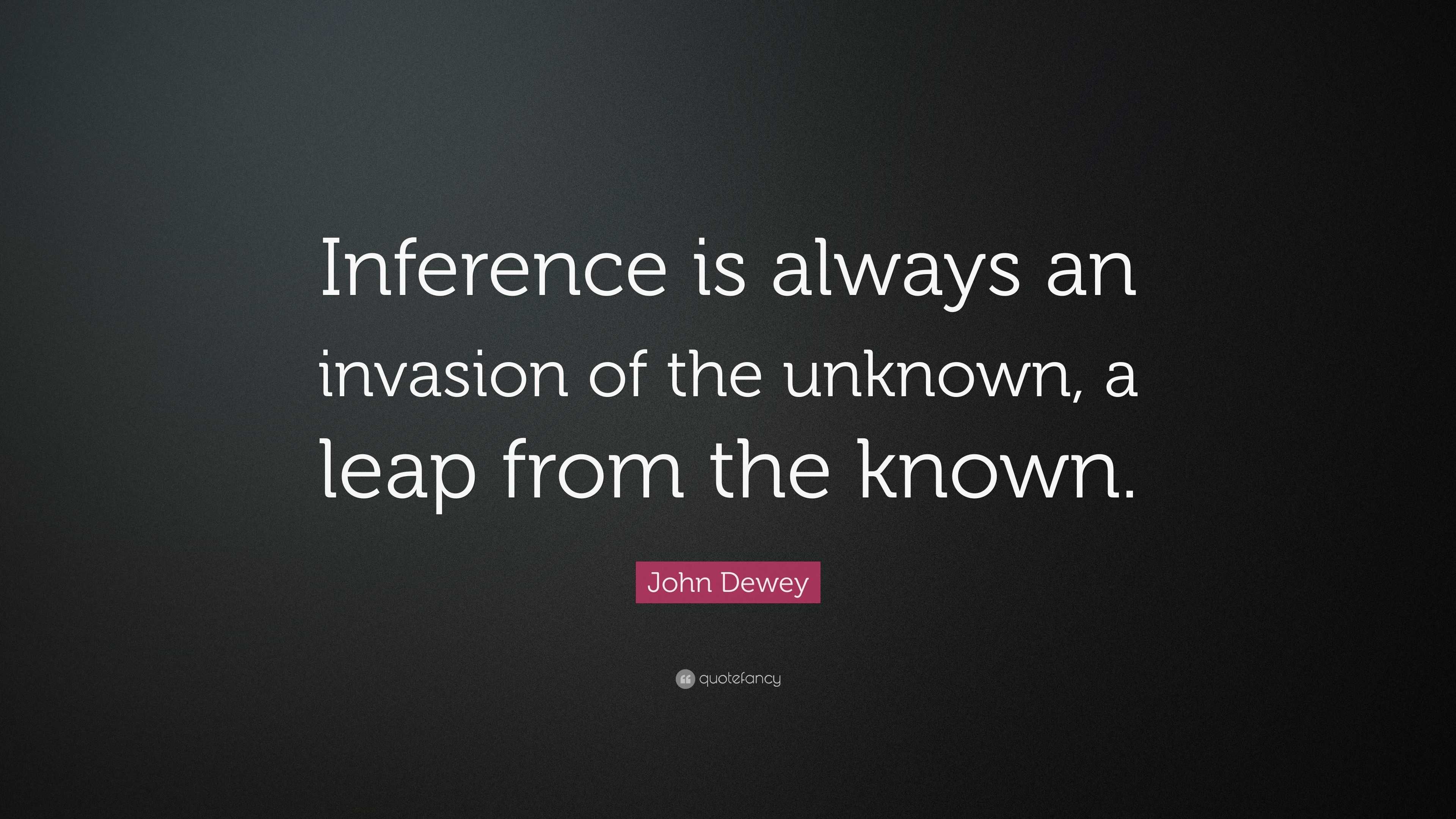 John Dewey Quote: “Inference is always an invasion of the unknown, a ...