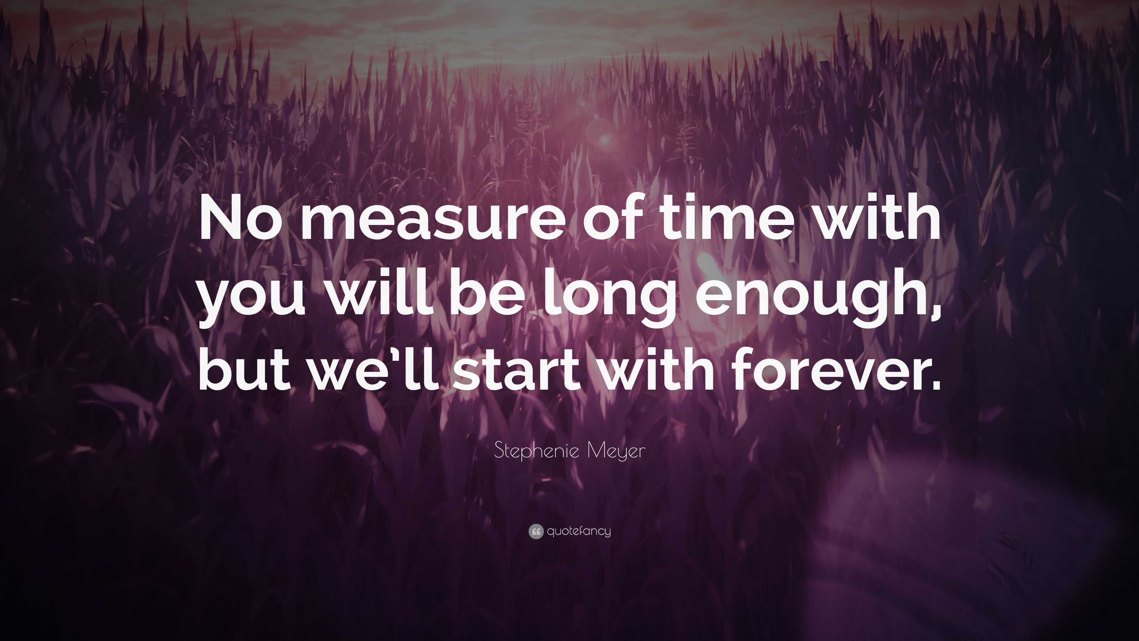 Stephenie Meyer Quote: “No measure of time with you will be long enough ...