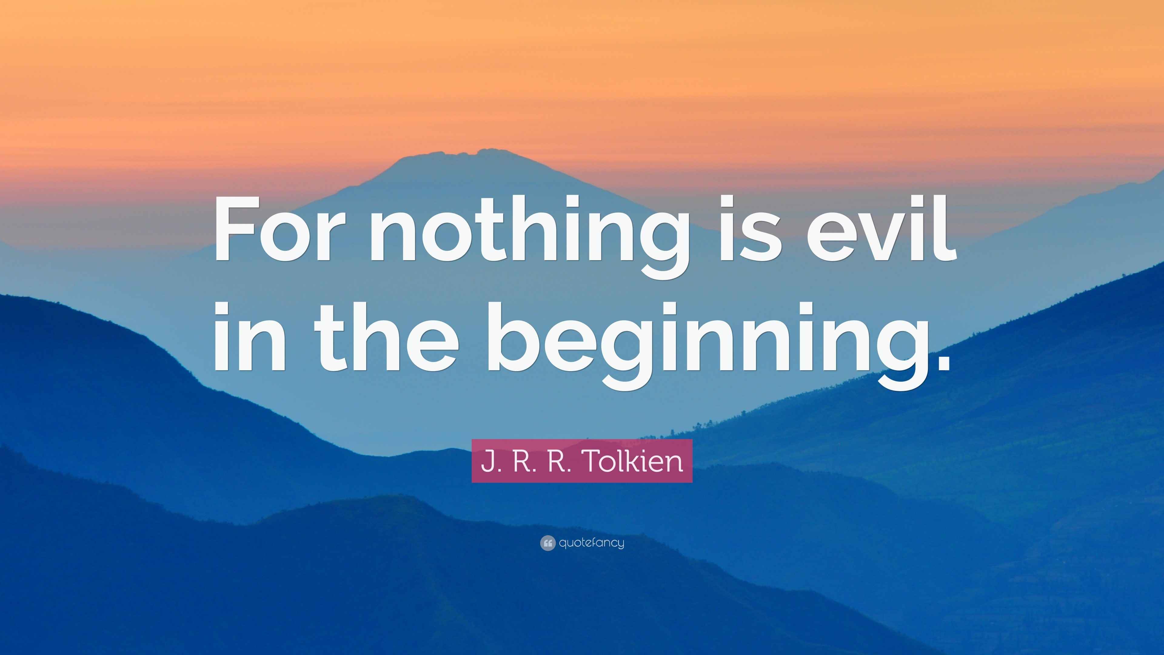 J. R. R. Tolkien Quote: “For nothing is evil in the beginning.”