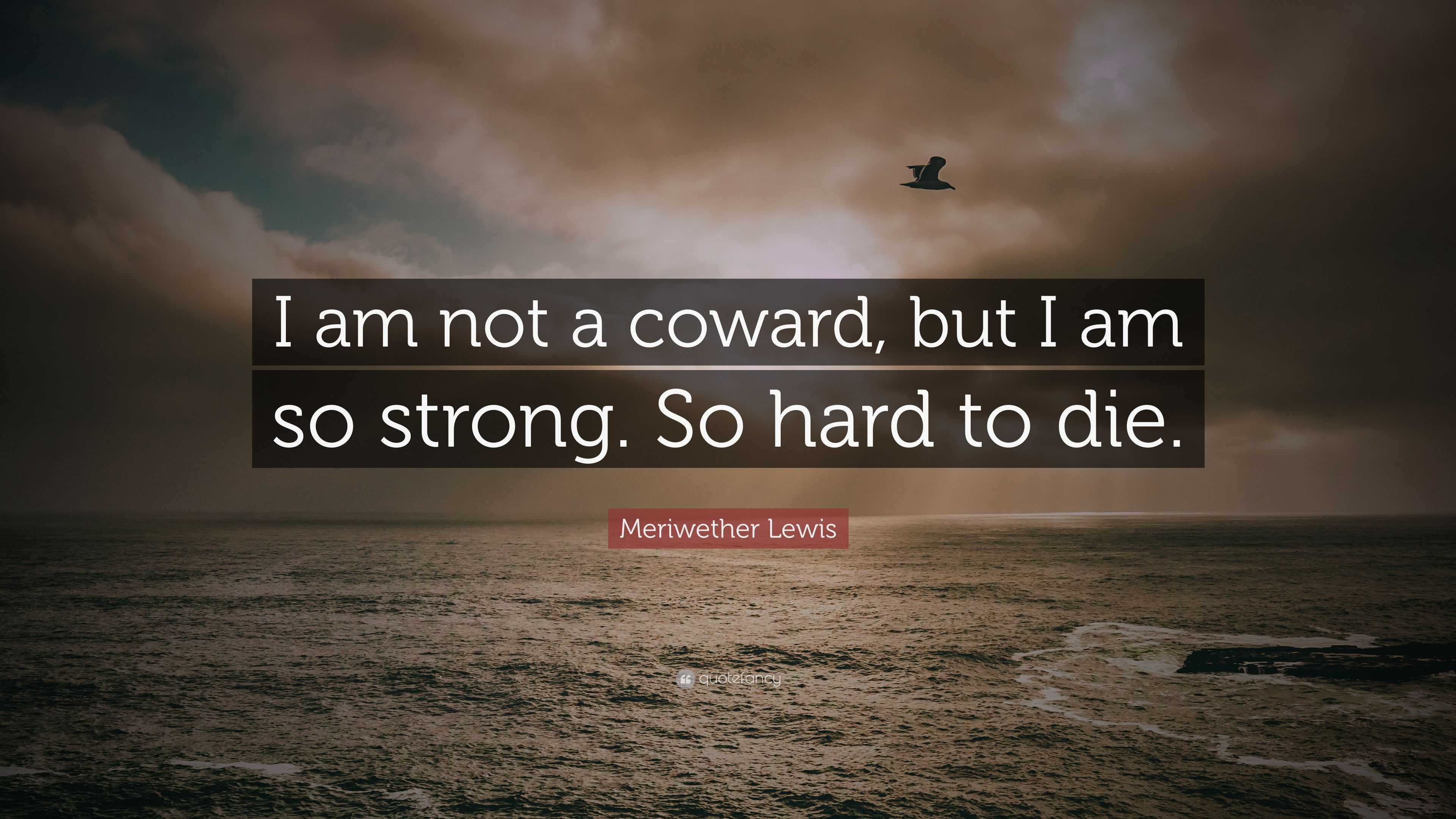 Meriwether Lewis Quote: “I am not a coward, but I am so strong. So hard ...