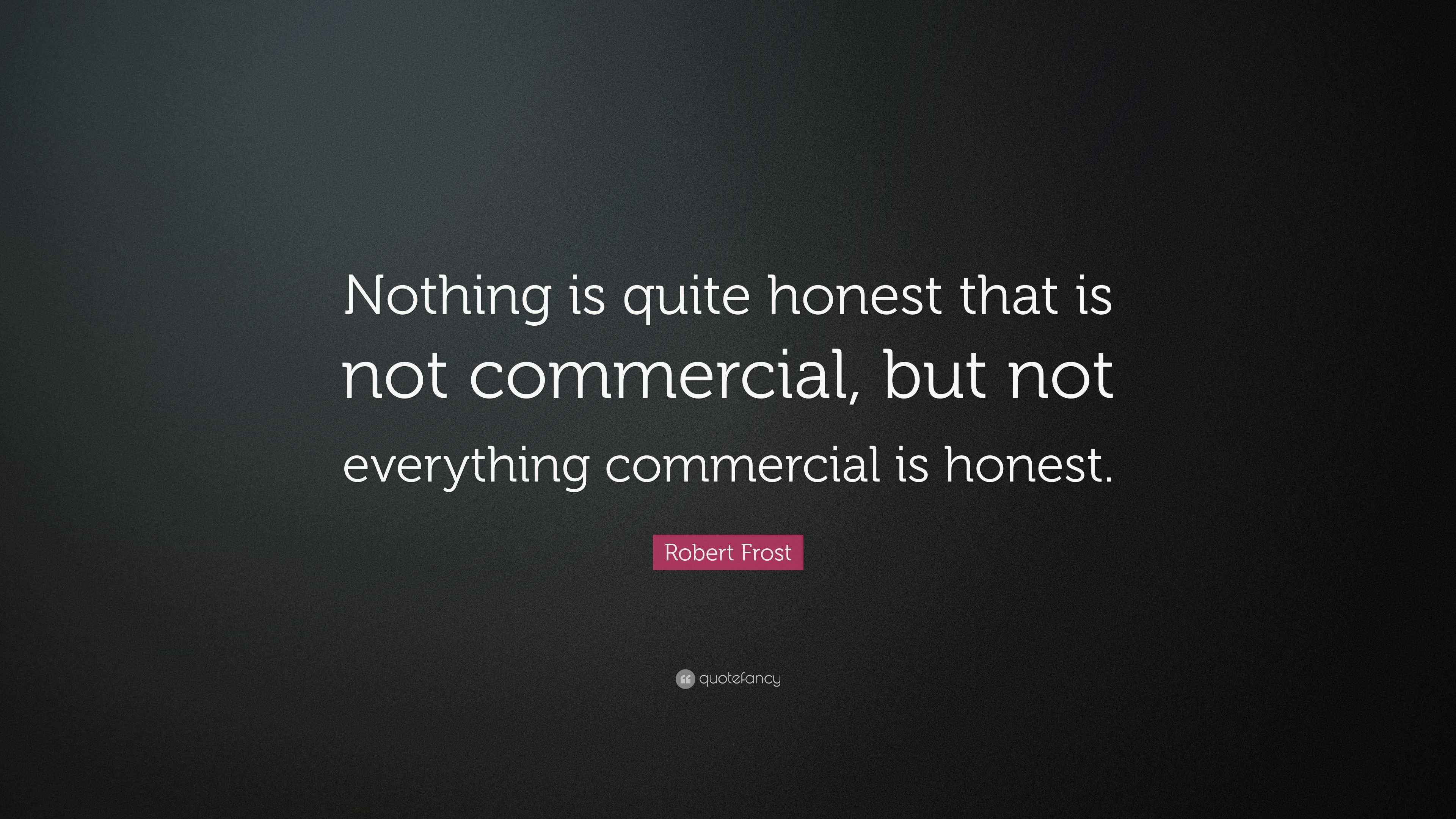 Robert Frost Quote: “Nothing is quite honest that is not commercial ...