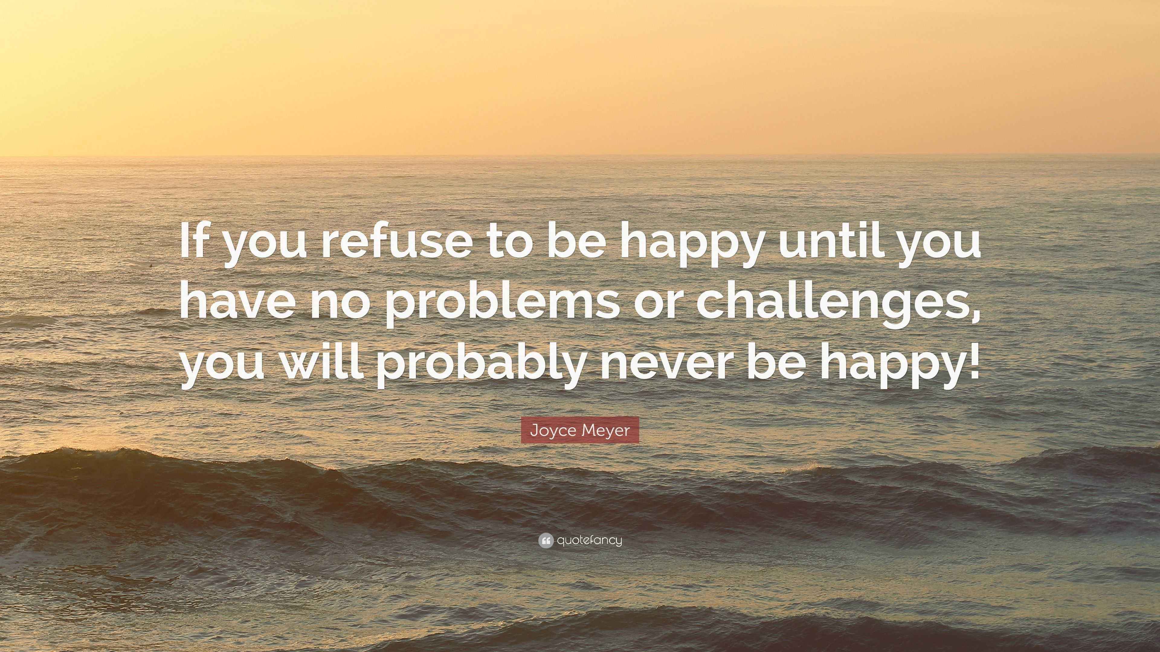 Joyce Meyer Quote: “If you refuse to be happy until you have no ...