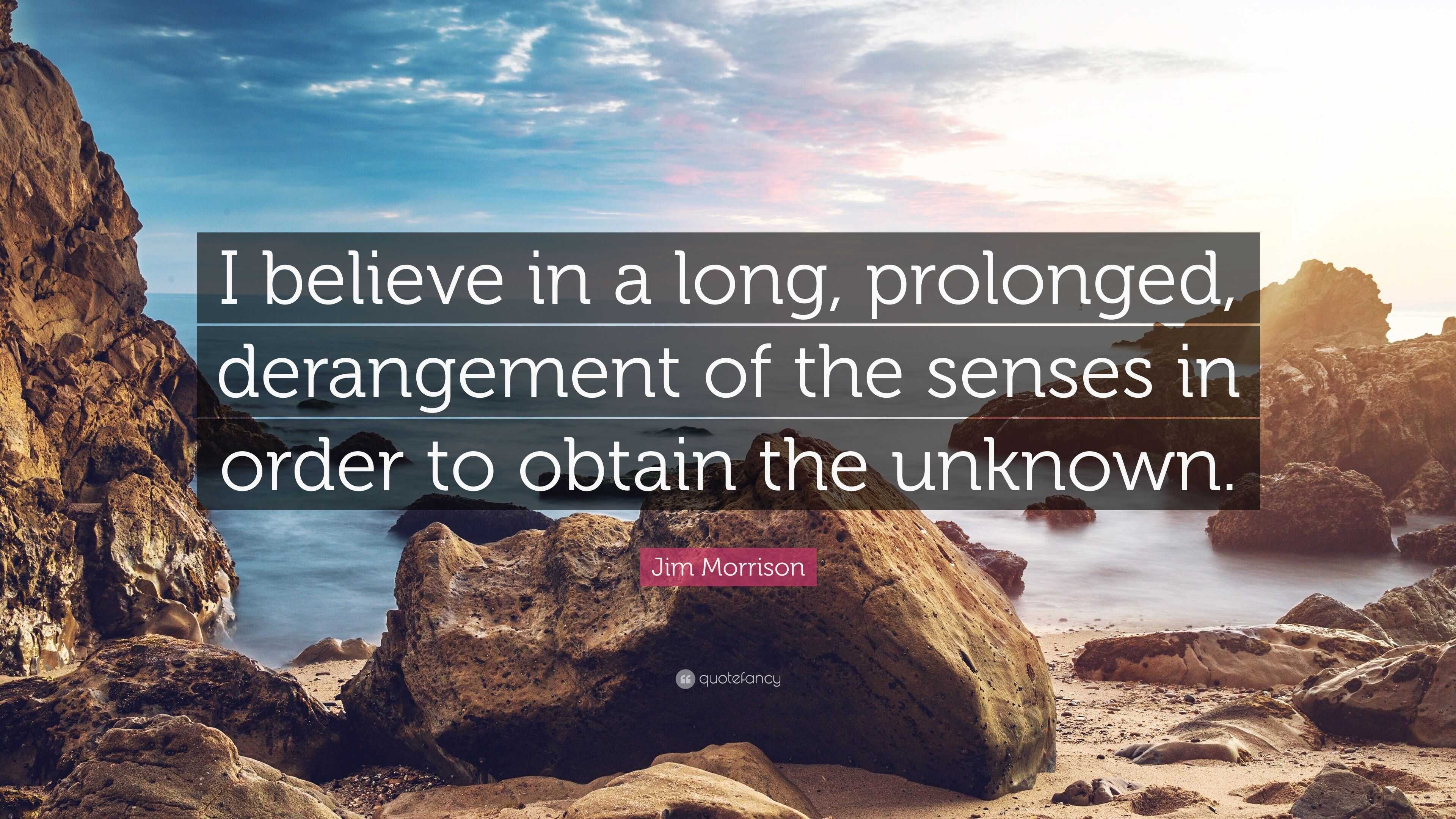 Jim Morrison Quote: “I believe in a long, prolonged, derangement of the ...