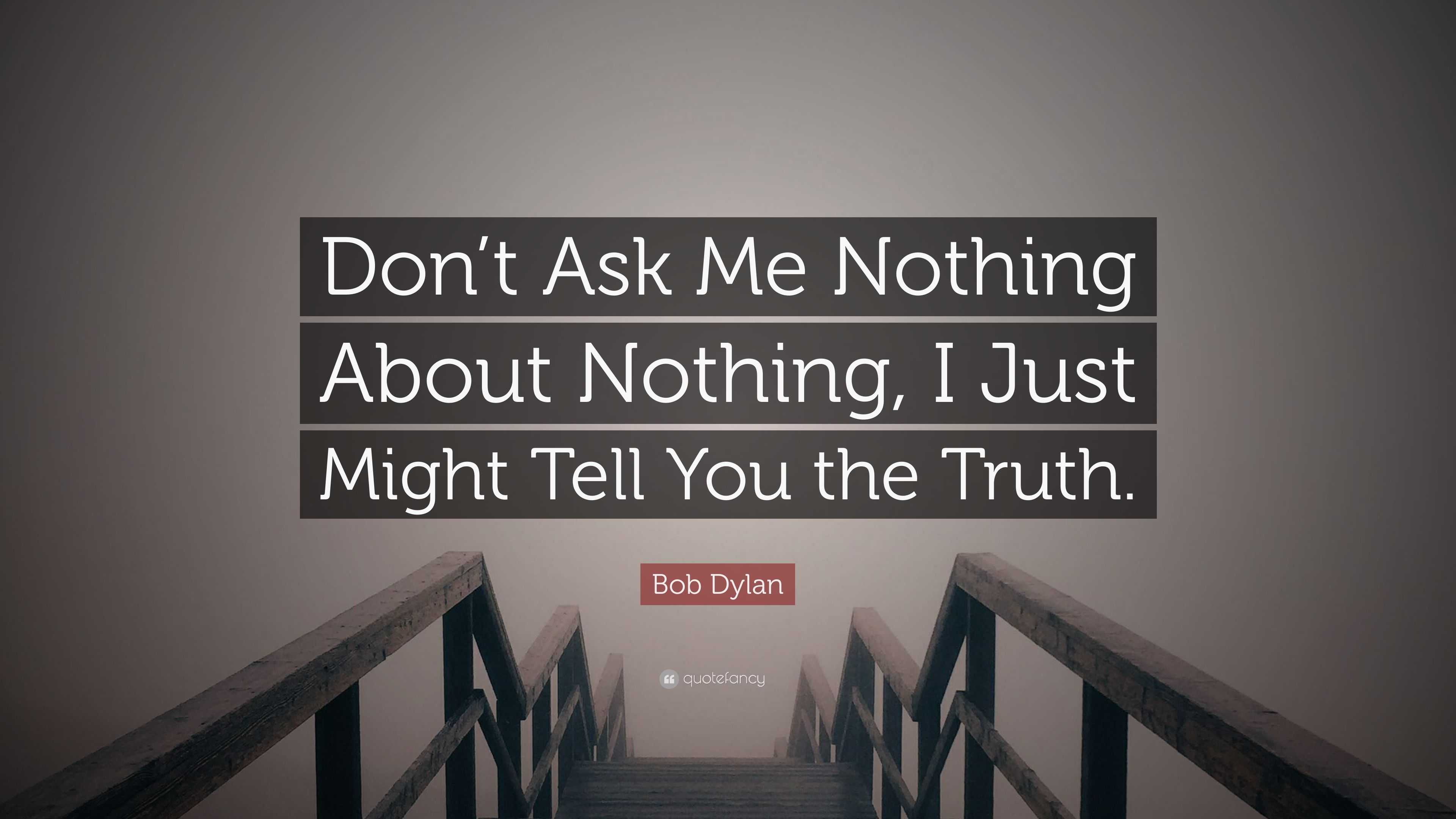 Bob Dylan Quote: “Don’t Ask Me Nothing About Nothing, I Just Might Tell ...