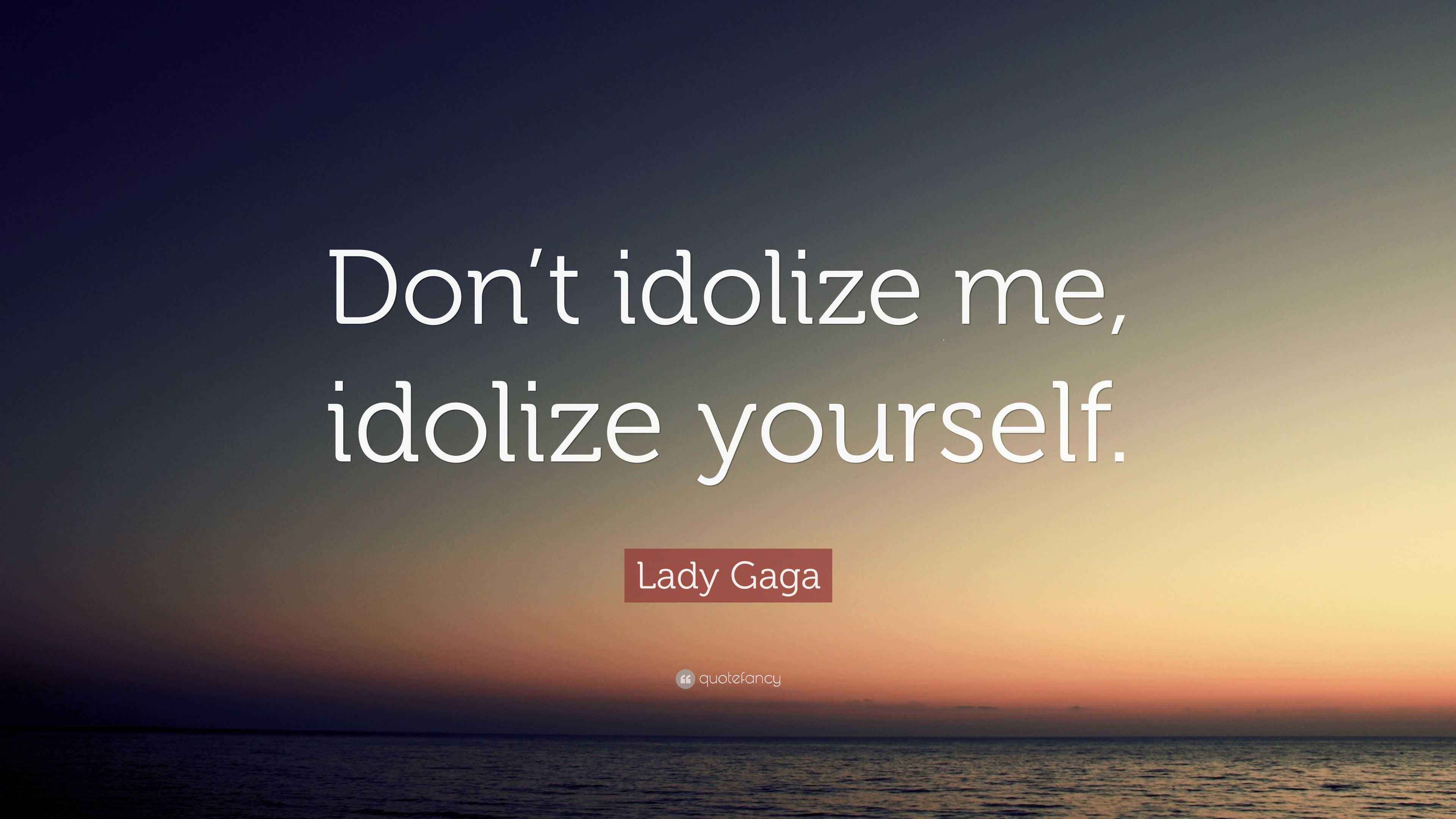 Lady Gaga Quote: “Don’t idolize me, idolize yourself.”