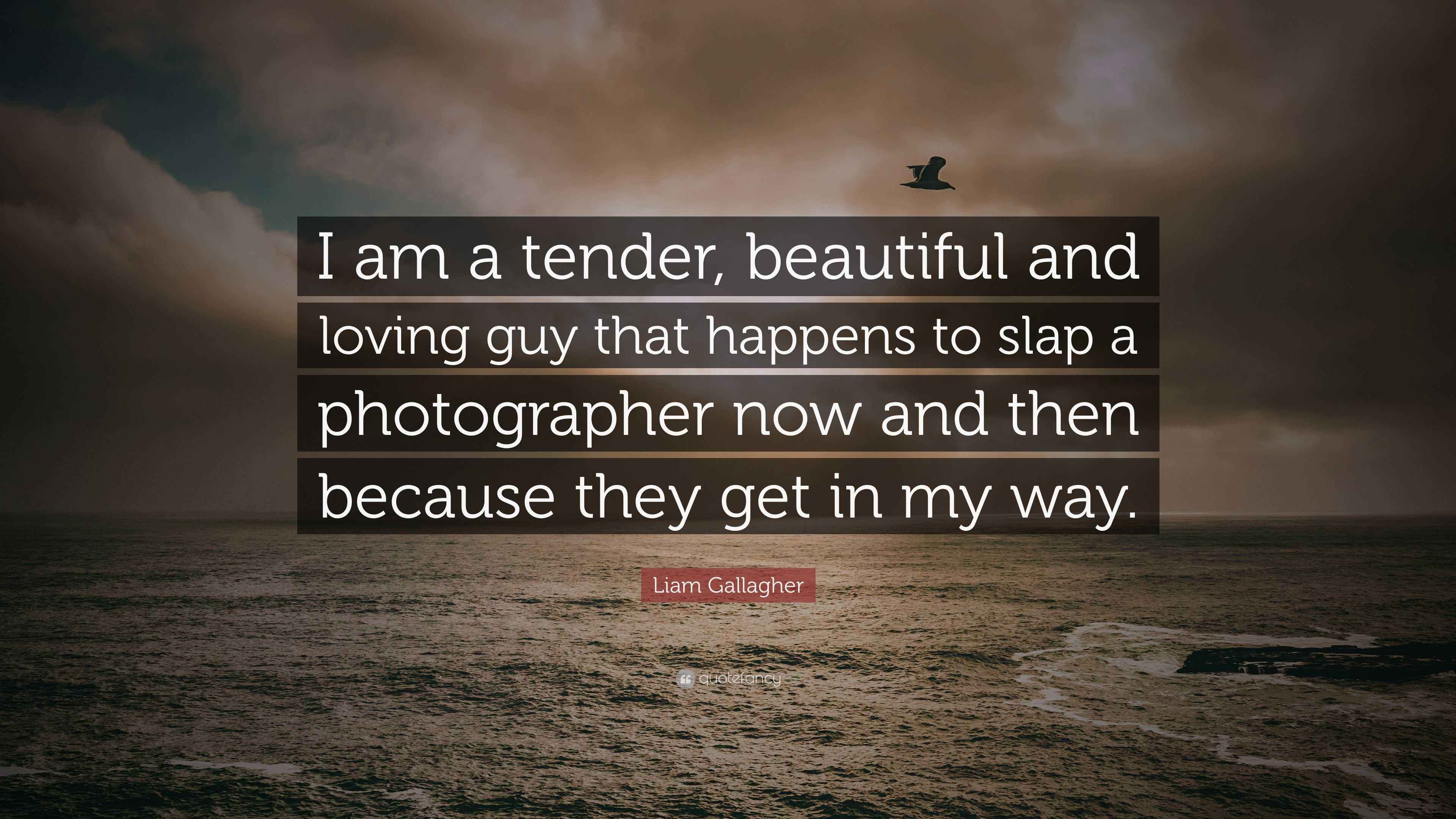 Liam Gallagher Quote: “I am a tender, beautiful and loving guy that ...