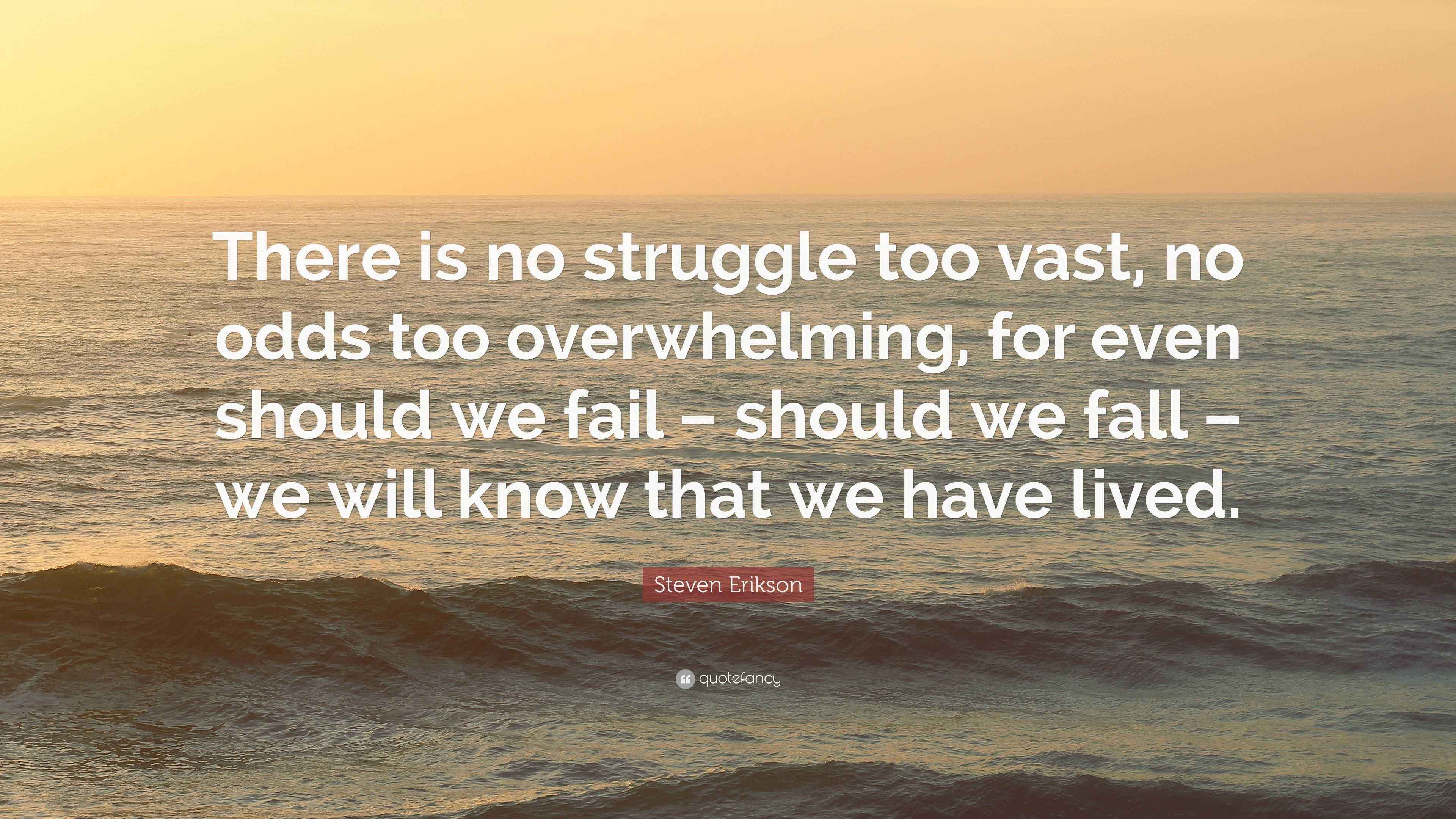 Steven Erikson Quote: “There is no struggle too vast, no odds too ...