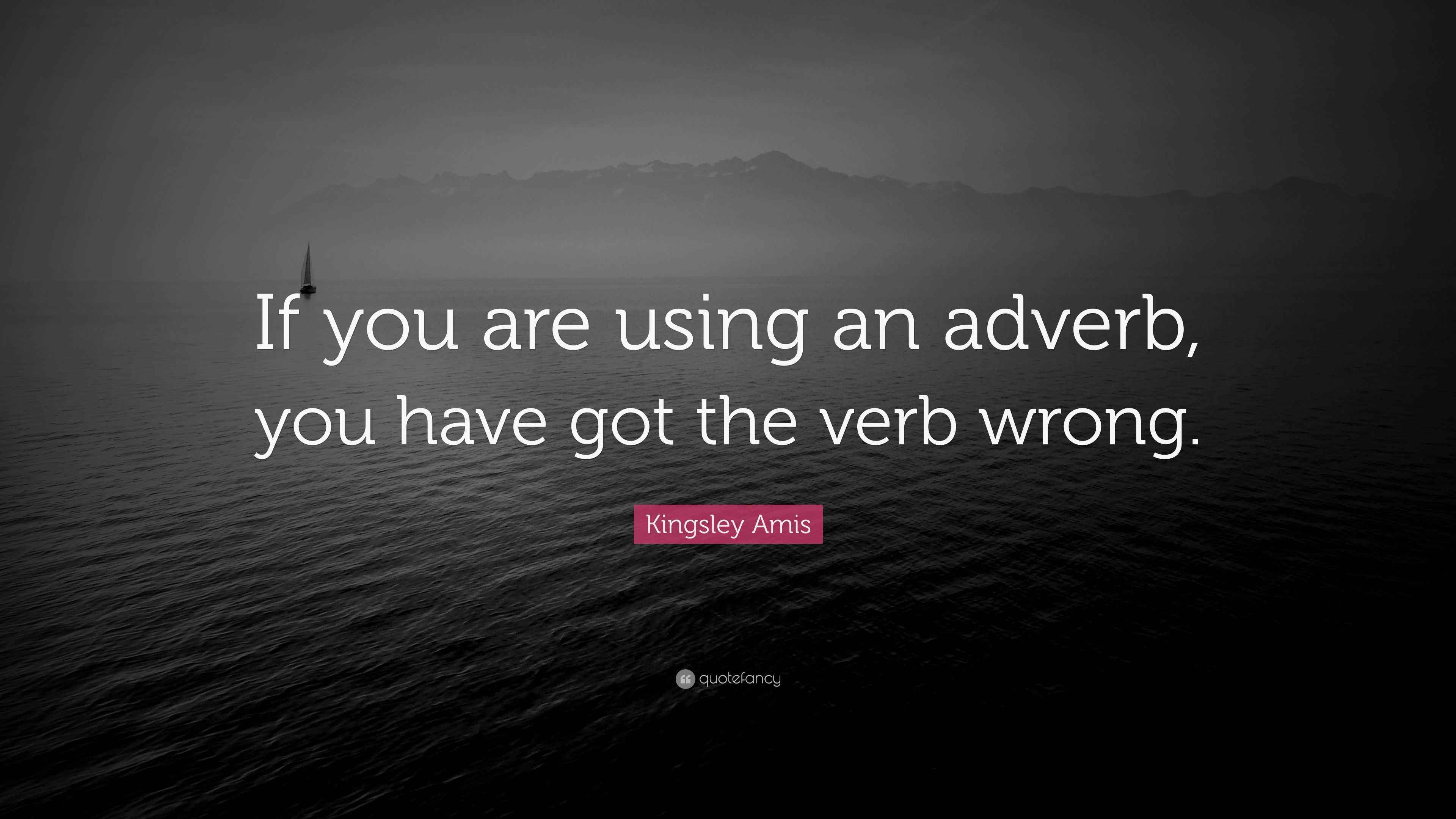 Kingsley Amis Quote: “If you are using an adverb, you have got the verb ...