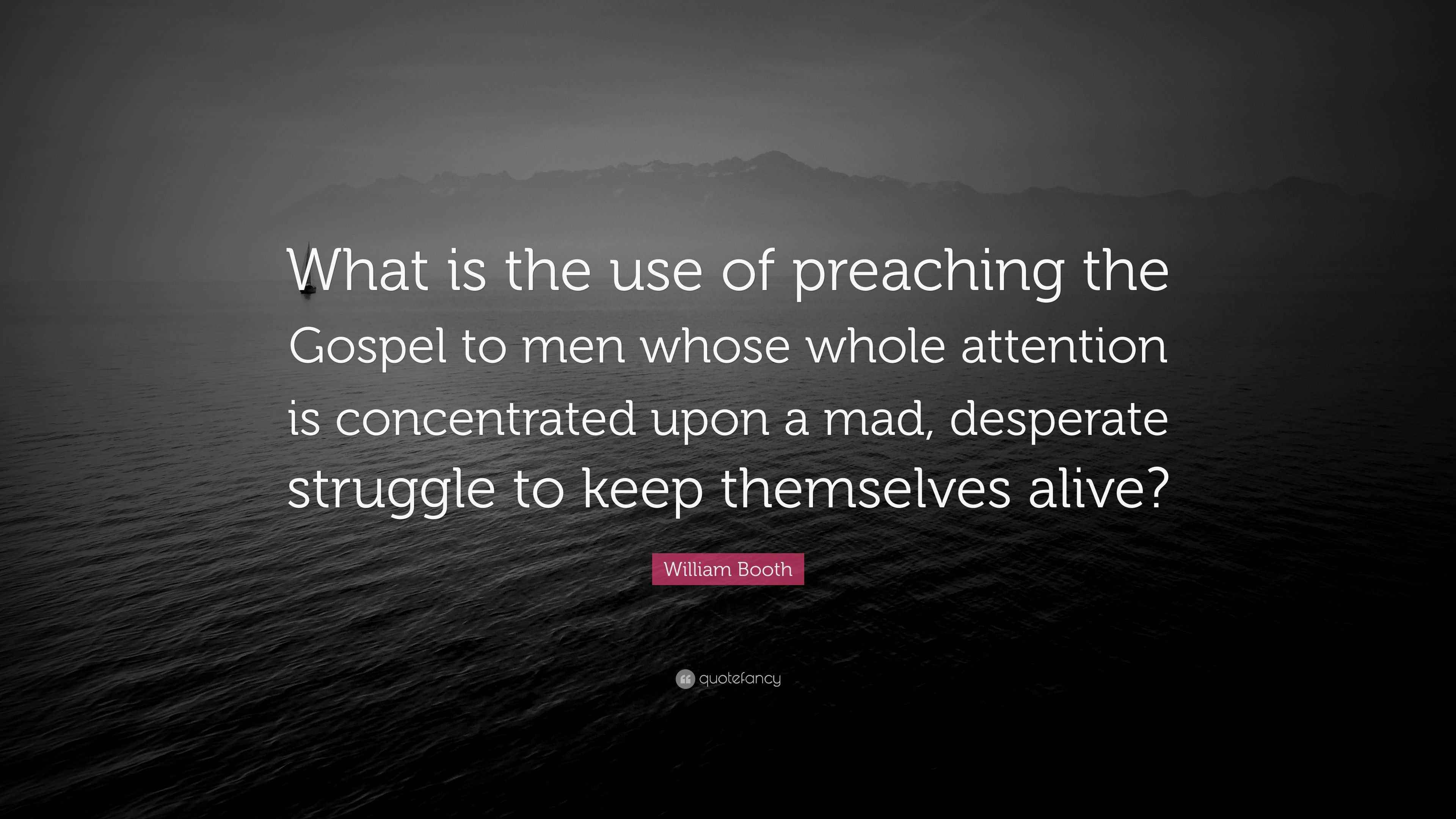 William Booth Quote: “What is the use of preaching the Gospel to men ...