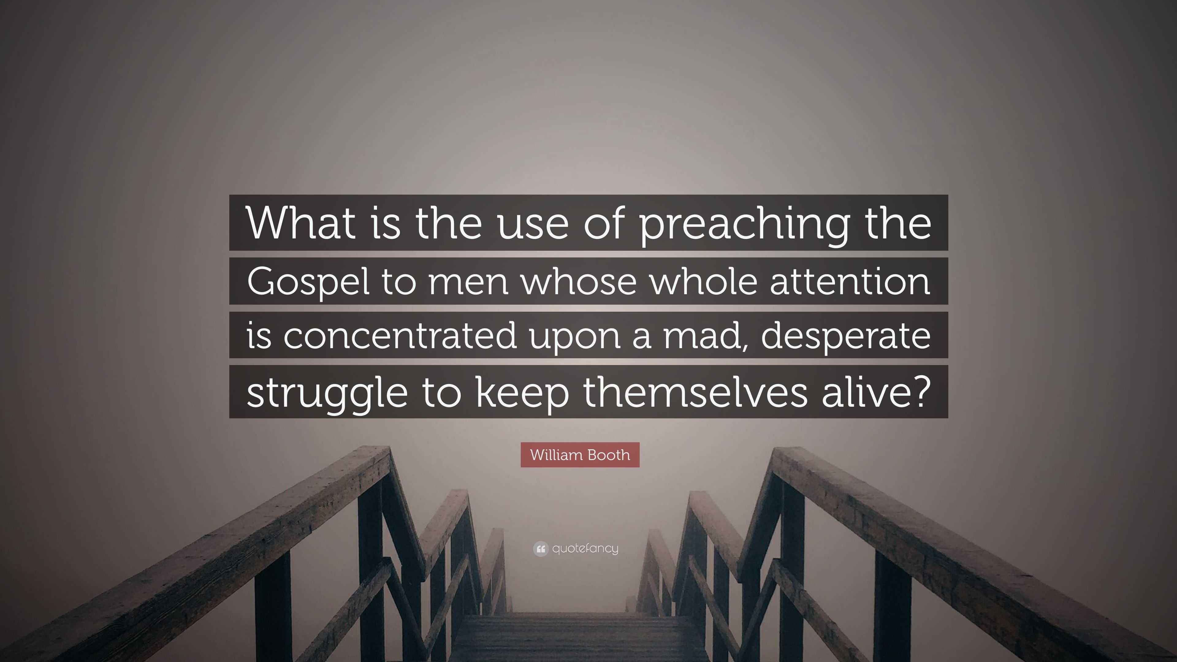 William Booth Quote: “What is the use of preaching the Gospel to men ...