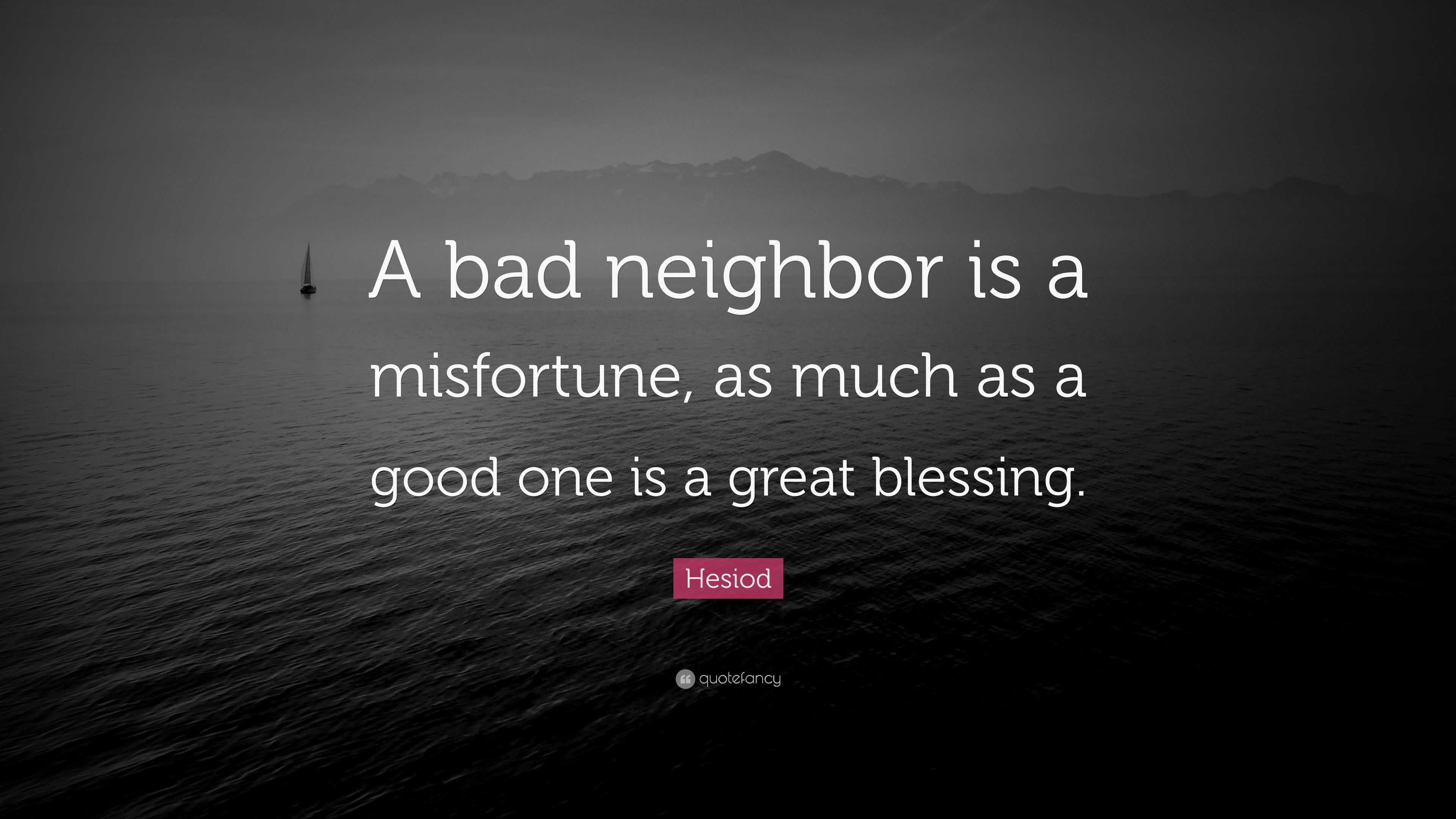 Hesiod Quote: “A bad neighbor is a misfortune, as much as a good one is ...