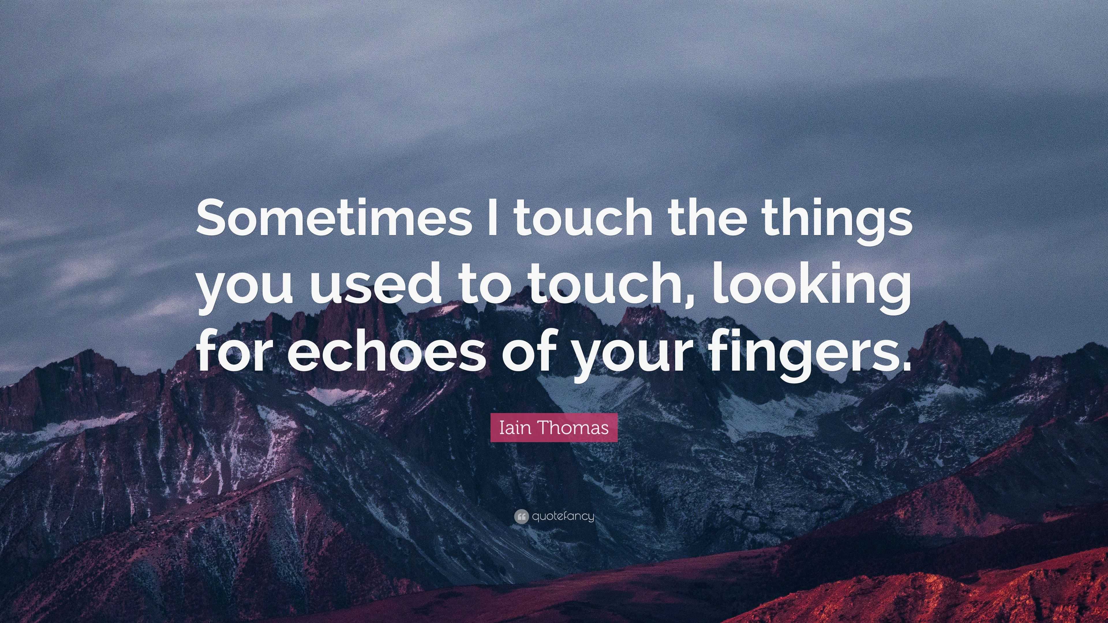 Iain Thomas Quote: “Sometimes I touch the things you used to touch ...