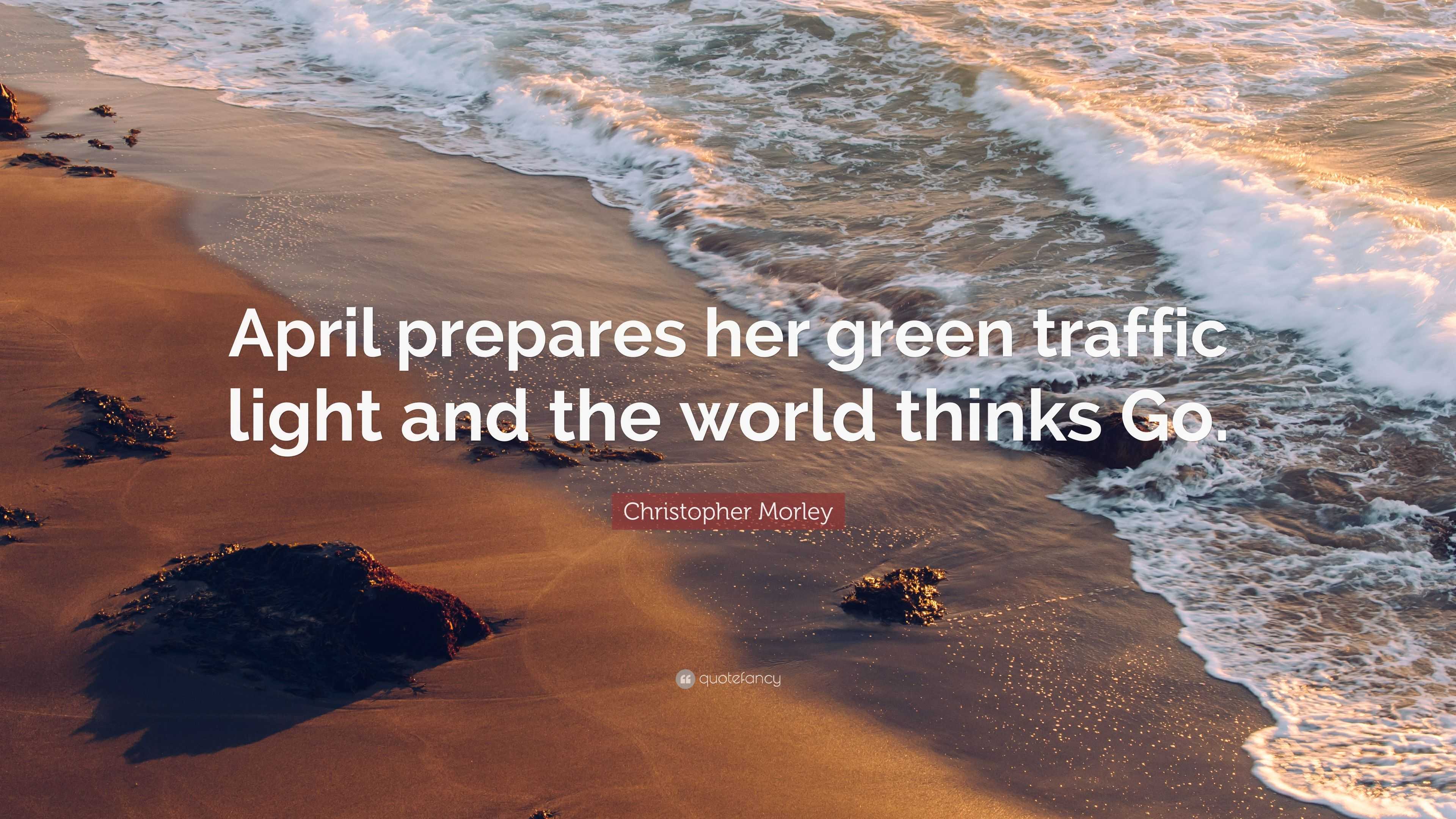 Christopher Morley Quote: “April prepares her green traffic light and ...
