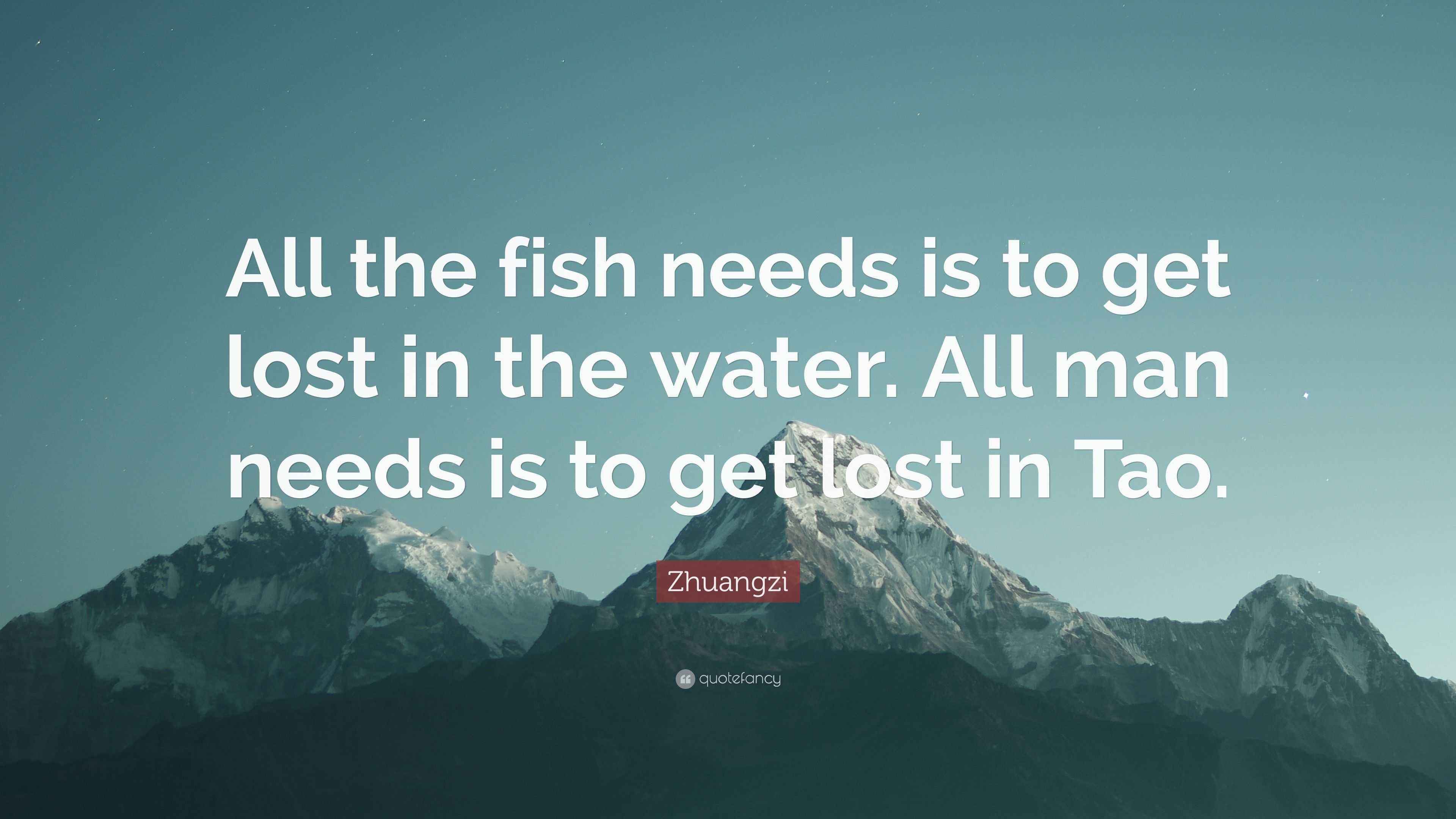 Zhuangzi Quote: “All the fish needs is to get lost in the water. All ...