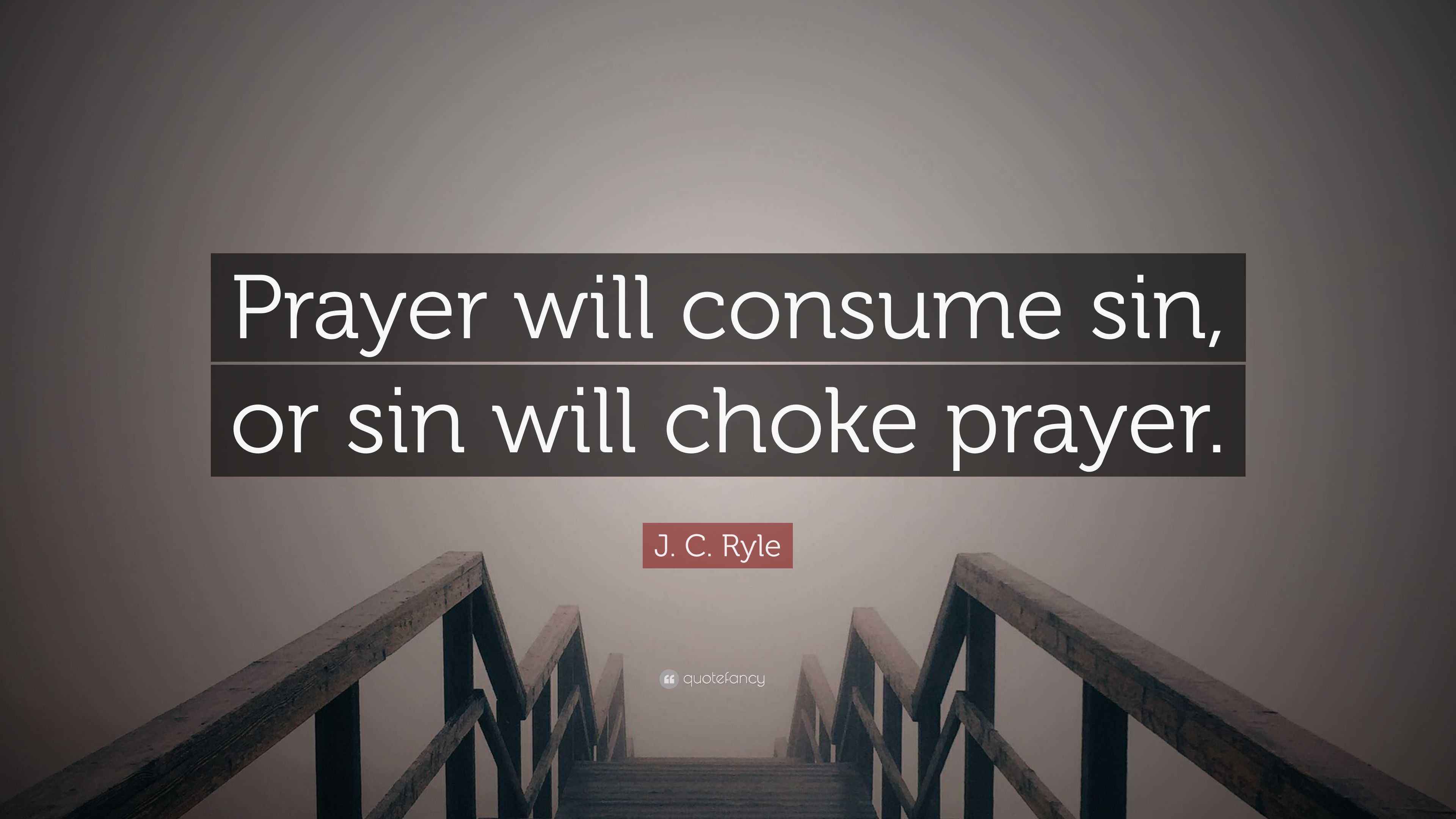 J. C. Ryle Quote: “Prayer will consume sin, or sin will choke prayer.”