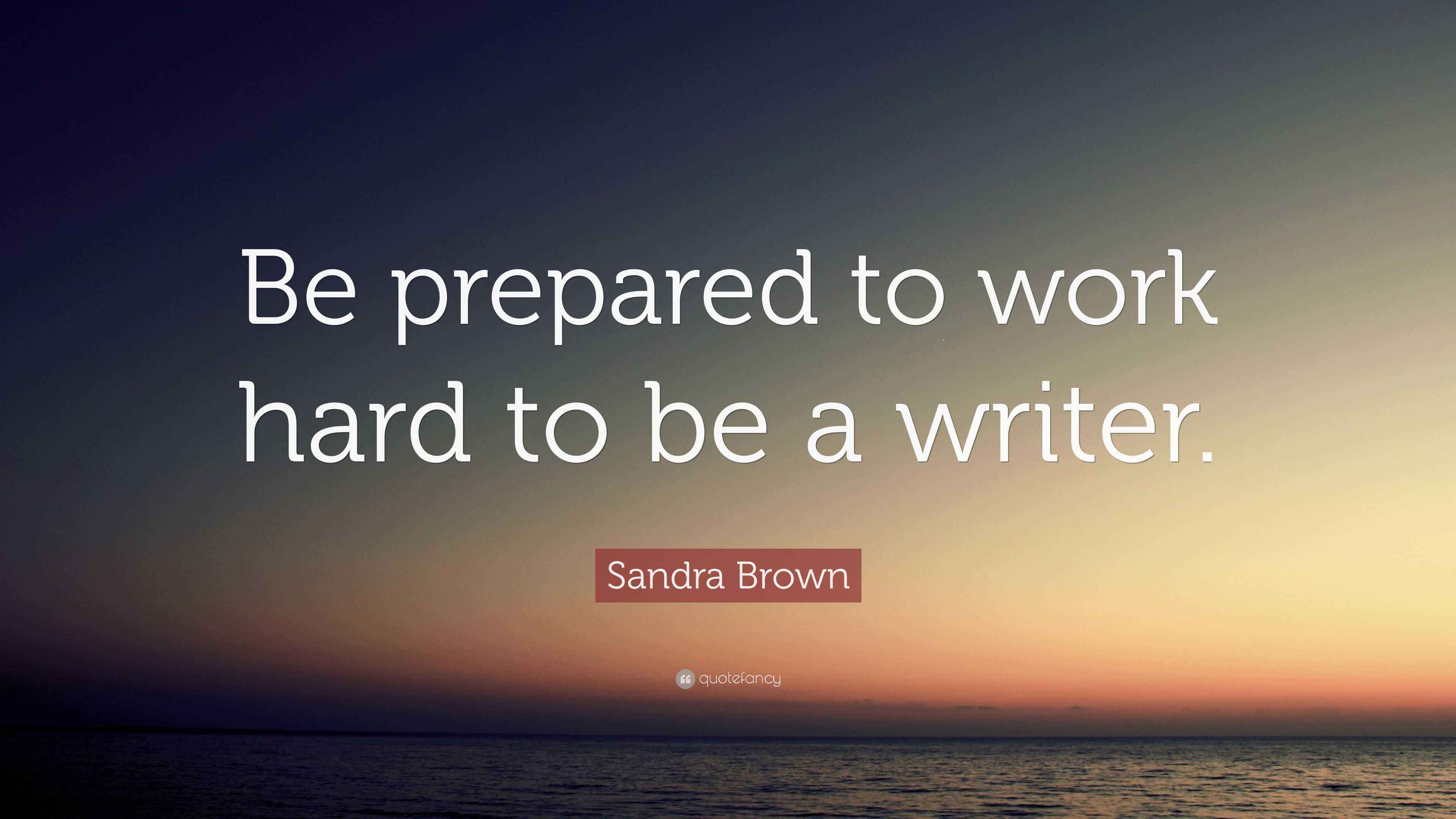 Sandra Brown Quote: “Be prepared to work hard to be a writer.”