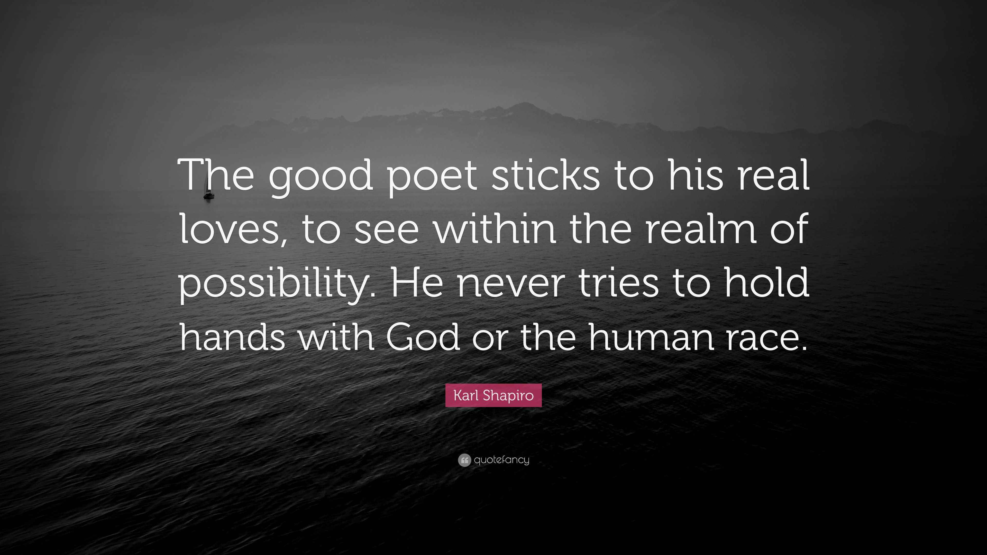 Karl Shapiro Quote: “The good poet sticks to his real loves, to see ...