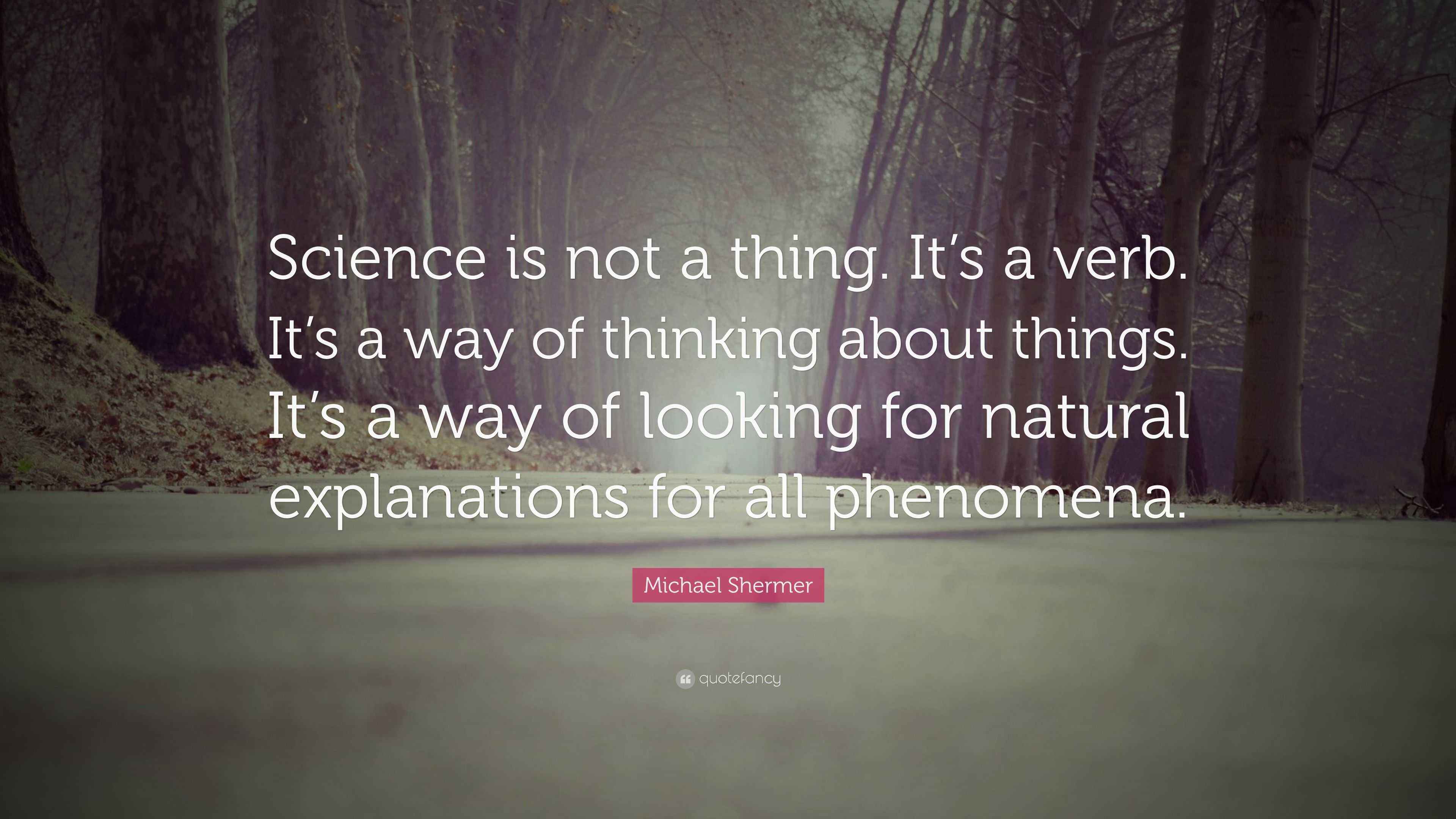 Michael Shermer Quote: “Science is not a thing. It’s a verb. It’s a way ...